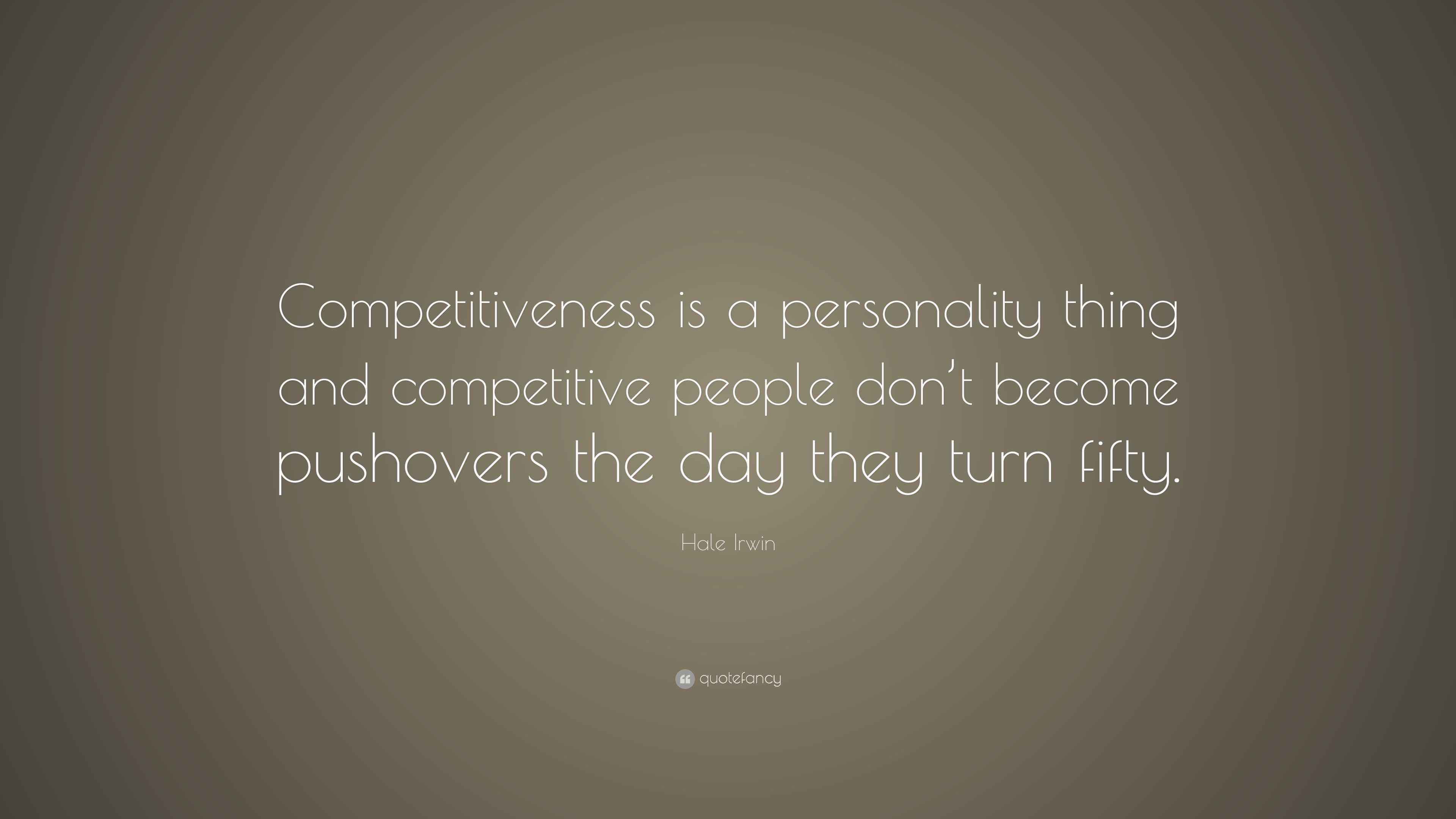 Hale Irwin Quote: “Competitiveness is a personality thing and ...