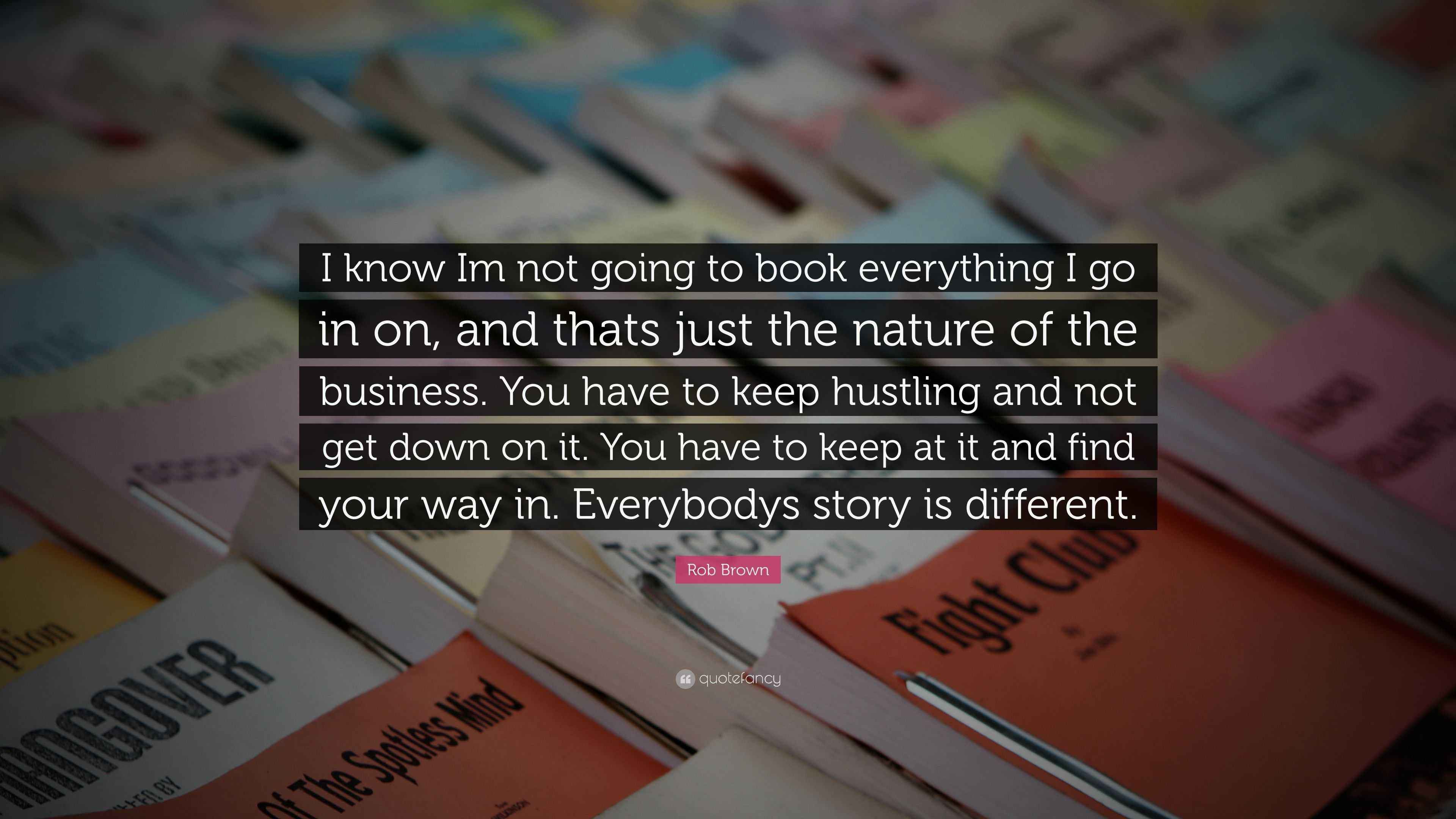 Rob Brown Quote: “I know Im not going to book everything I go in on ...