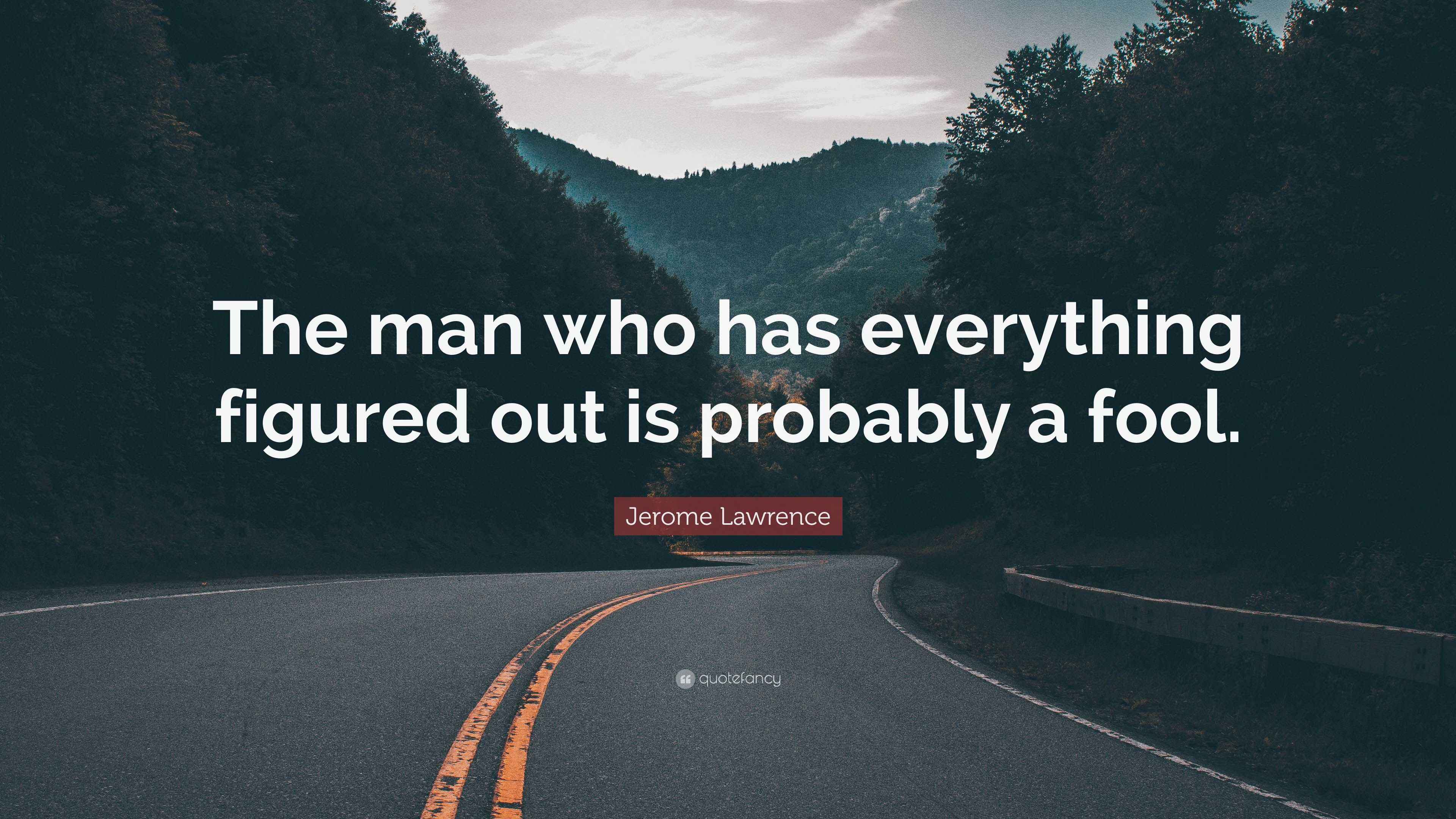 Jerome Lawrence Quote: “The man who has everything figured out is ...