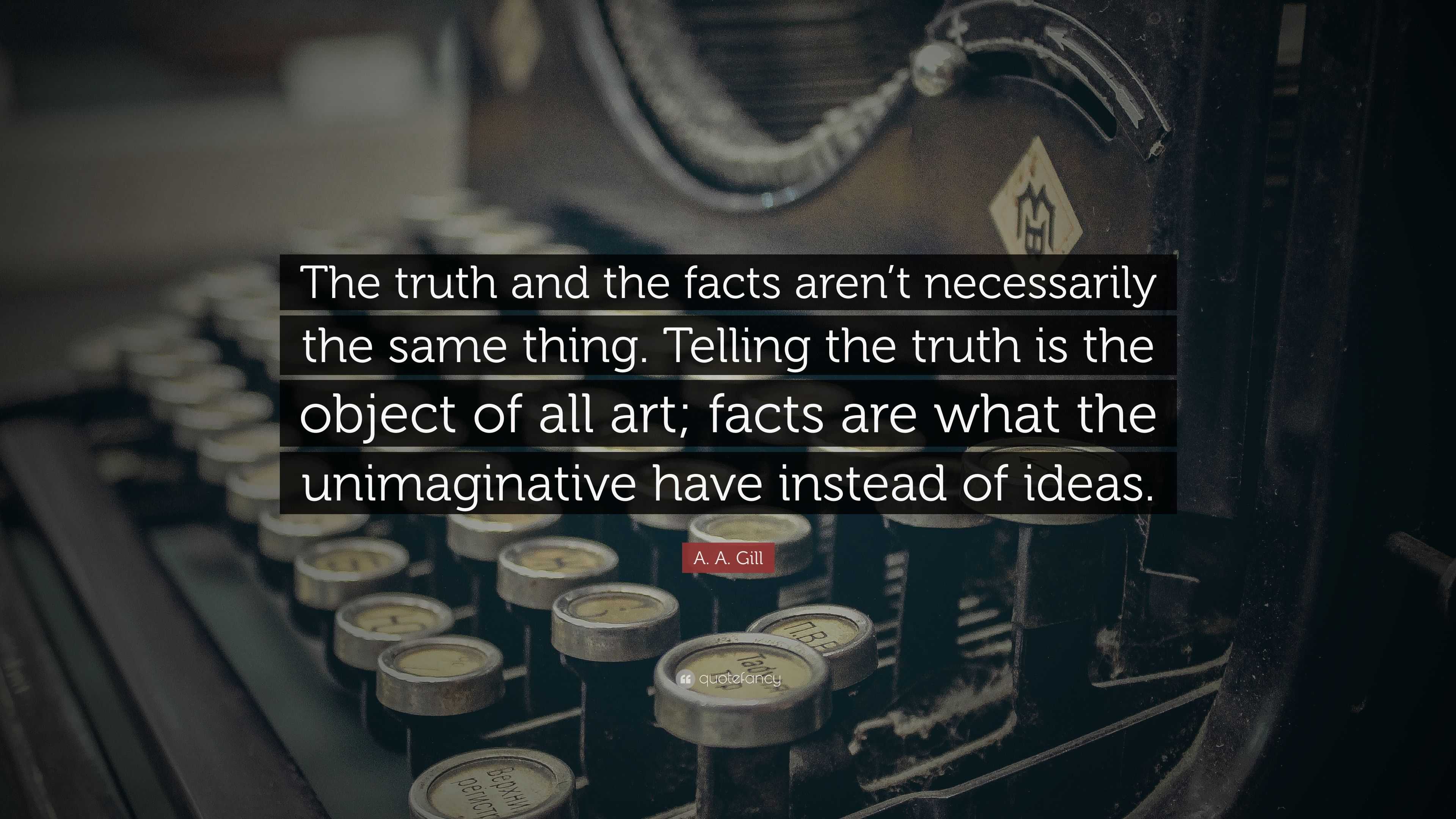 A. A. Gill Quote: “The truth and the facts aren’t necessarily the same ...