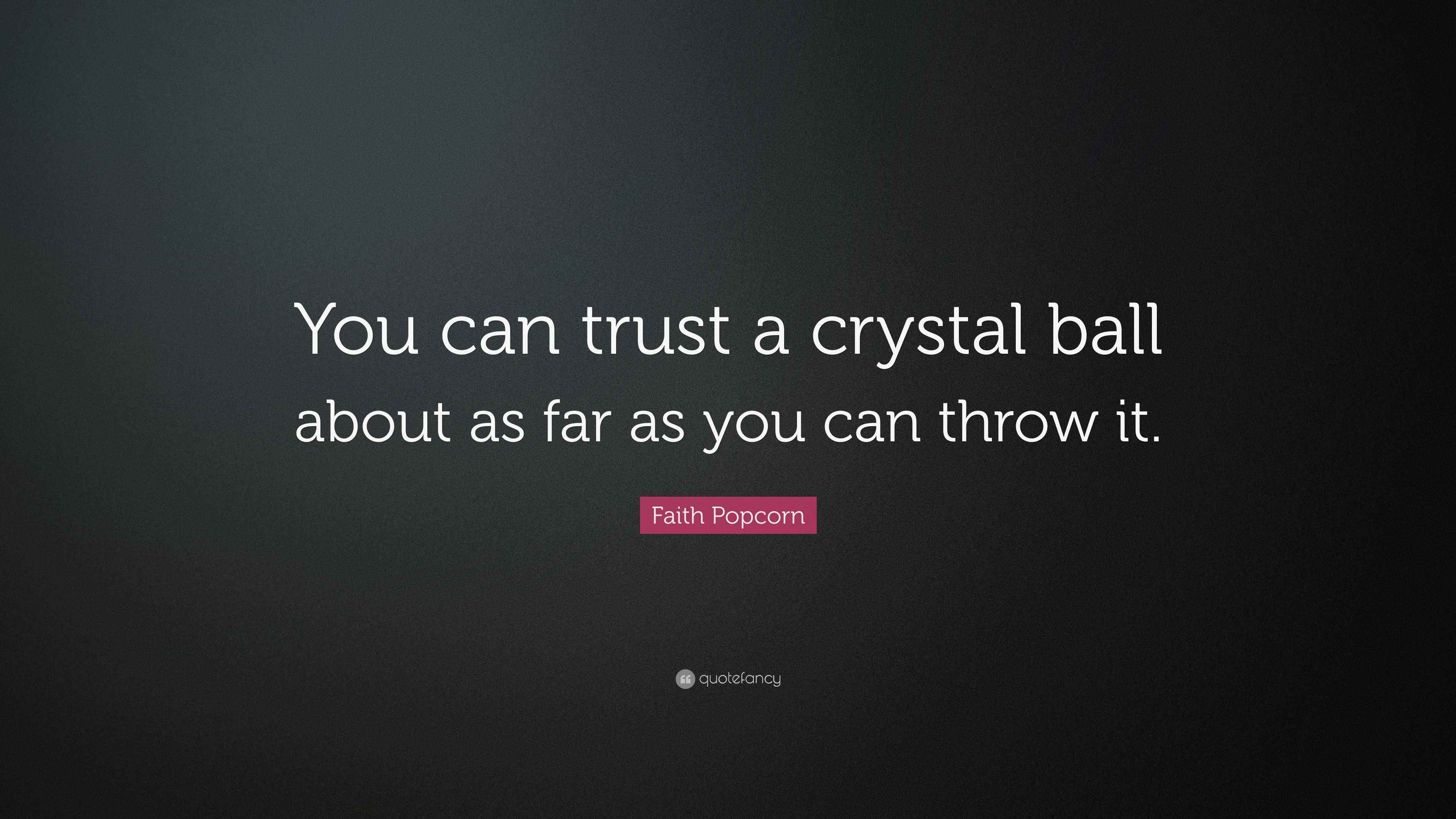 Faith Popcorn Quote: “You can trust a crystal ball about as far as you ...