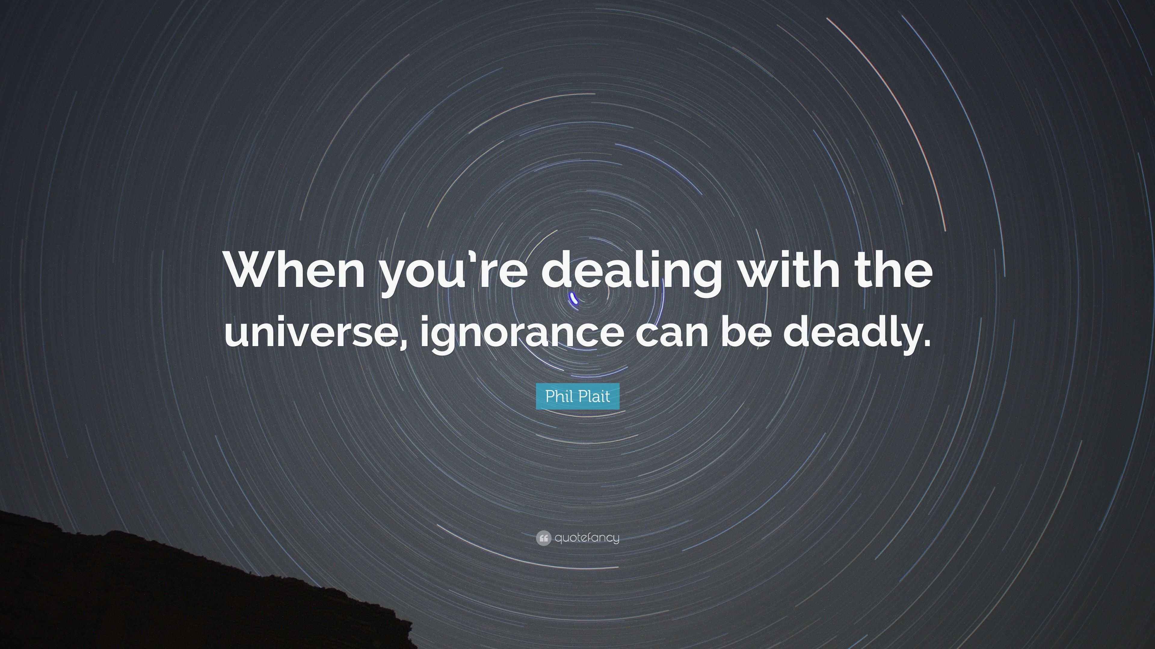 Phil Plait Quote: “When you’re dealing with the universe, ignorance can ...
