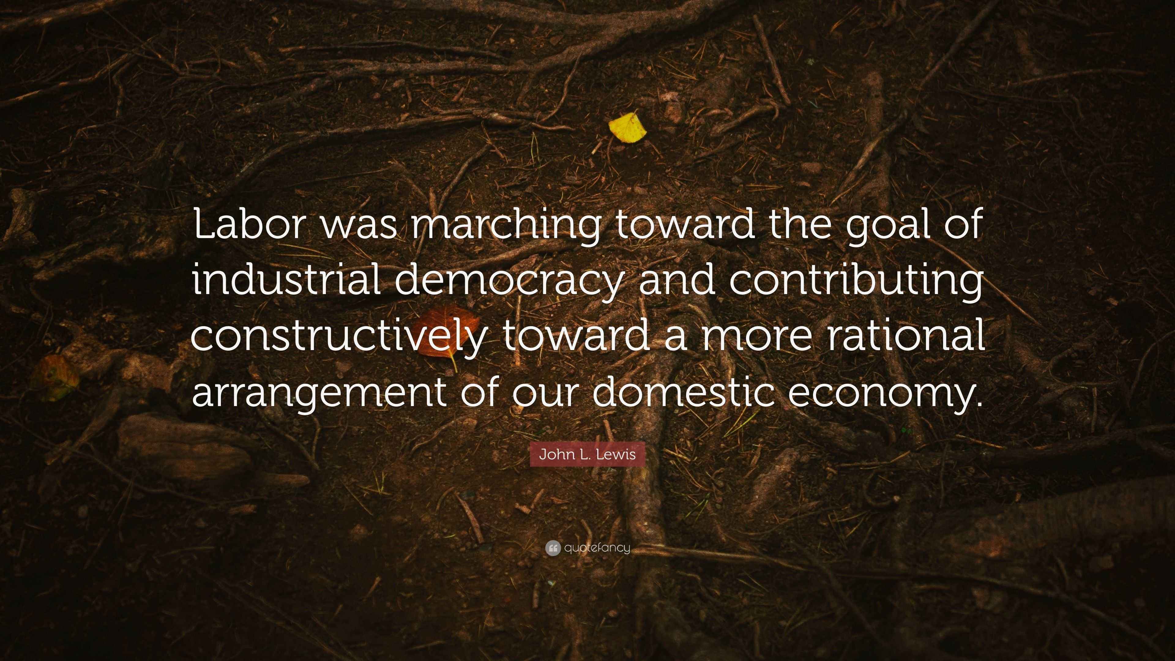 John L. Lewis Quote: “Labor was marching toward the goal of industrial ...