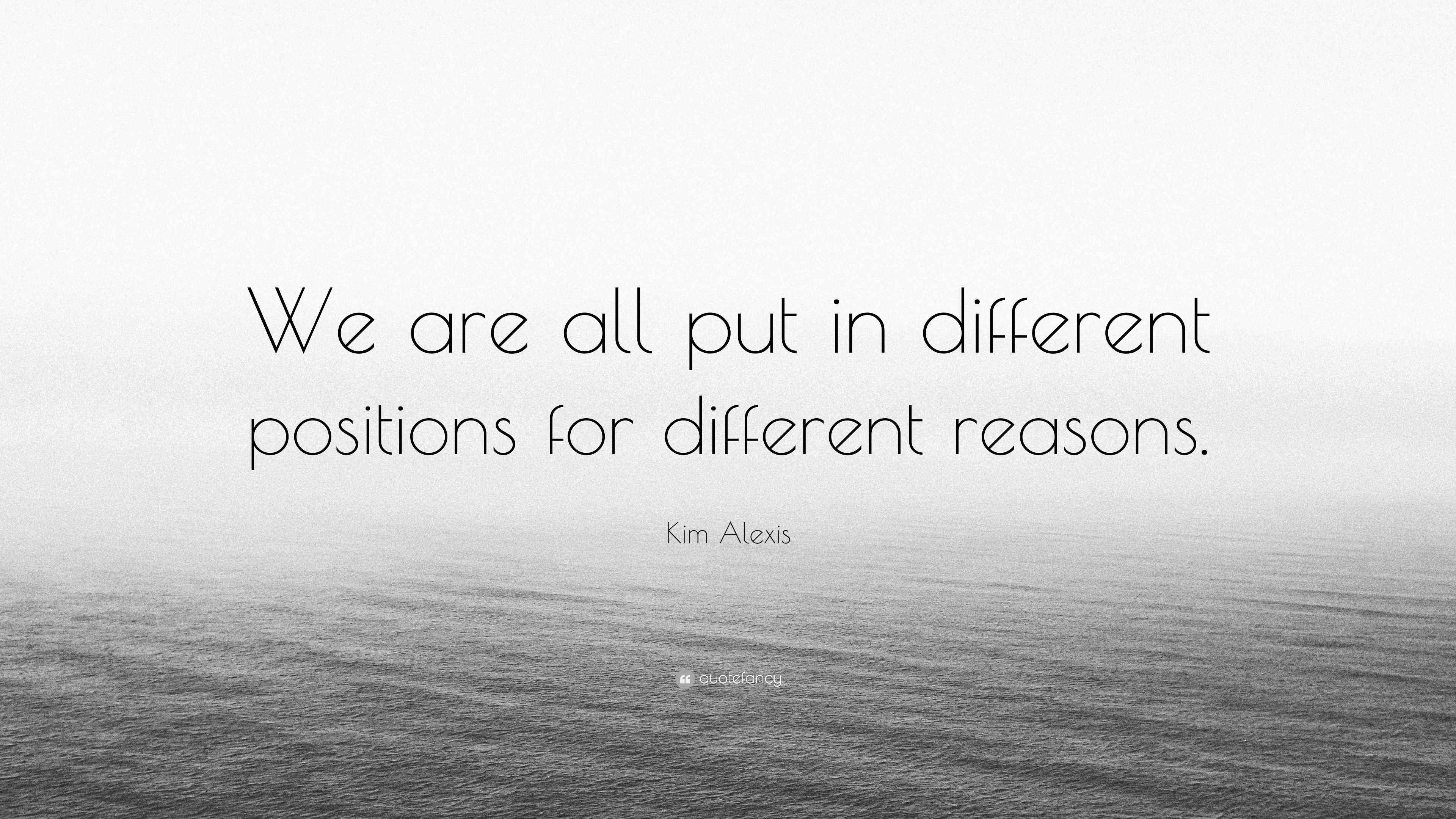 Kim Alexis Quote: “We are all put in different positions for different ...