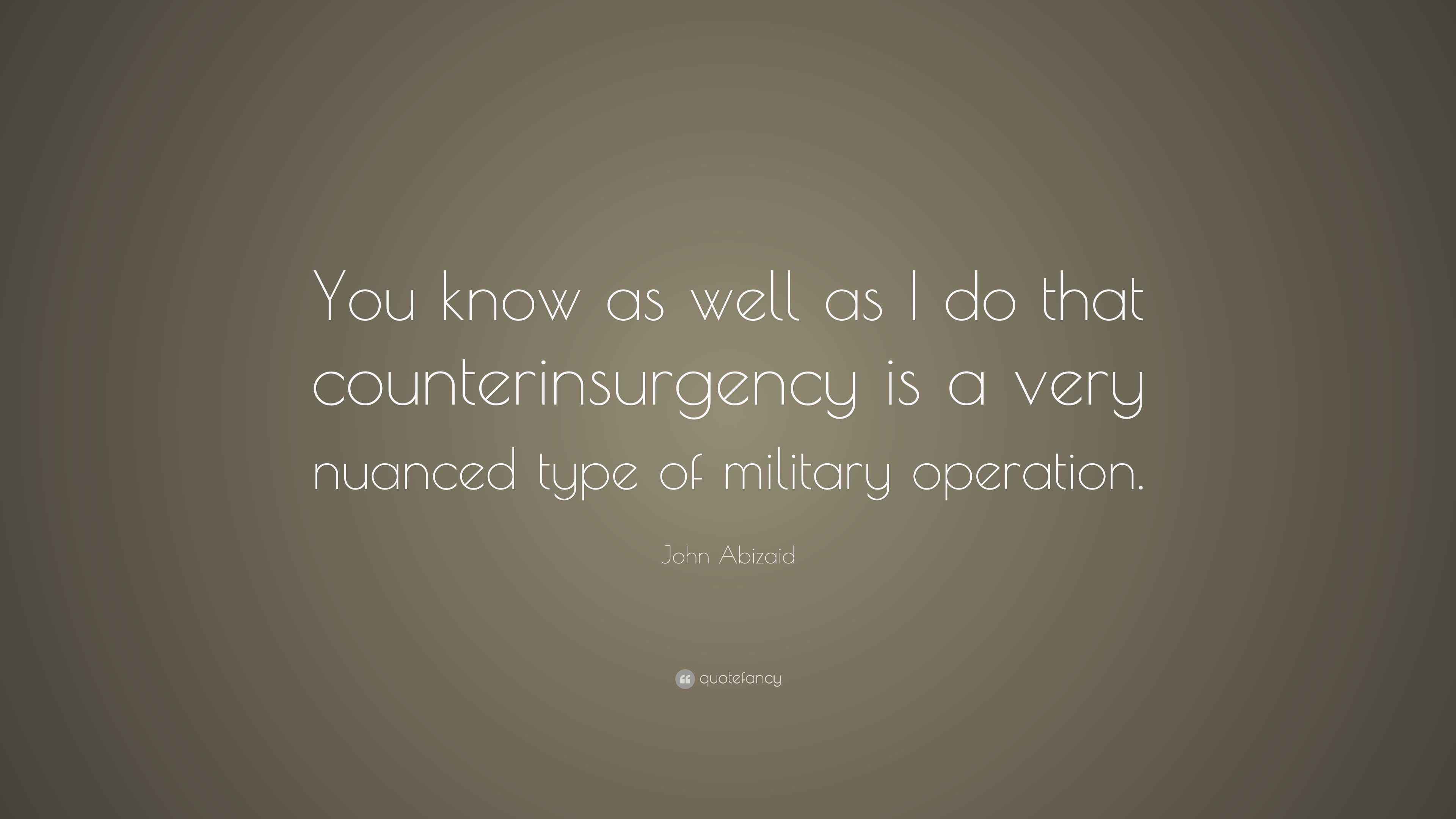 John Abizaid Quote: “You know as well as I do that counterinsurgency is ...