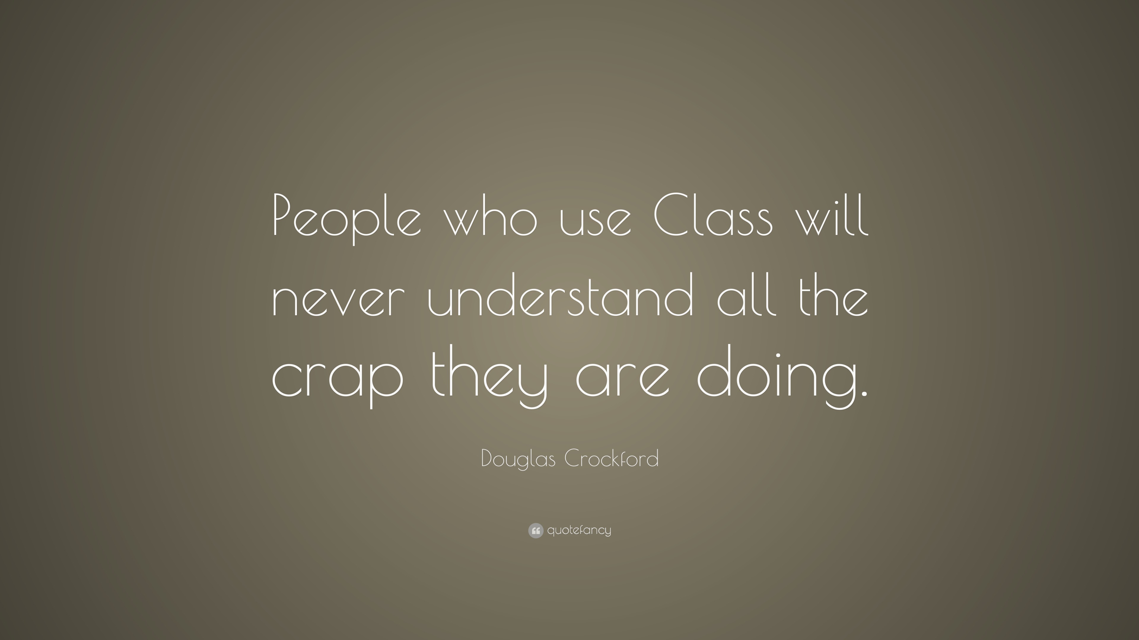 Douglas Crockford Quote: “People who use Class will never understand ...