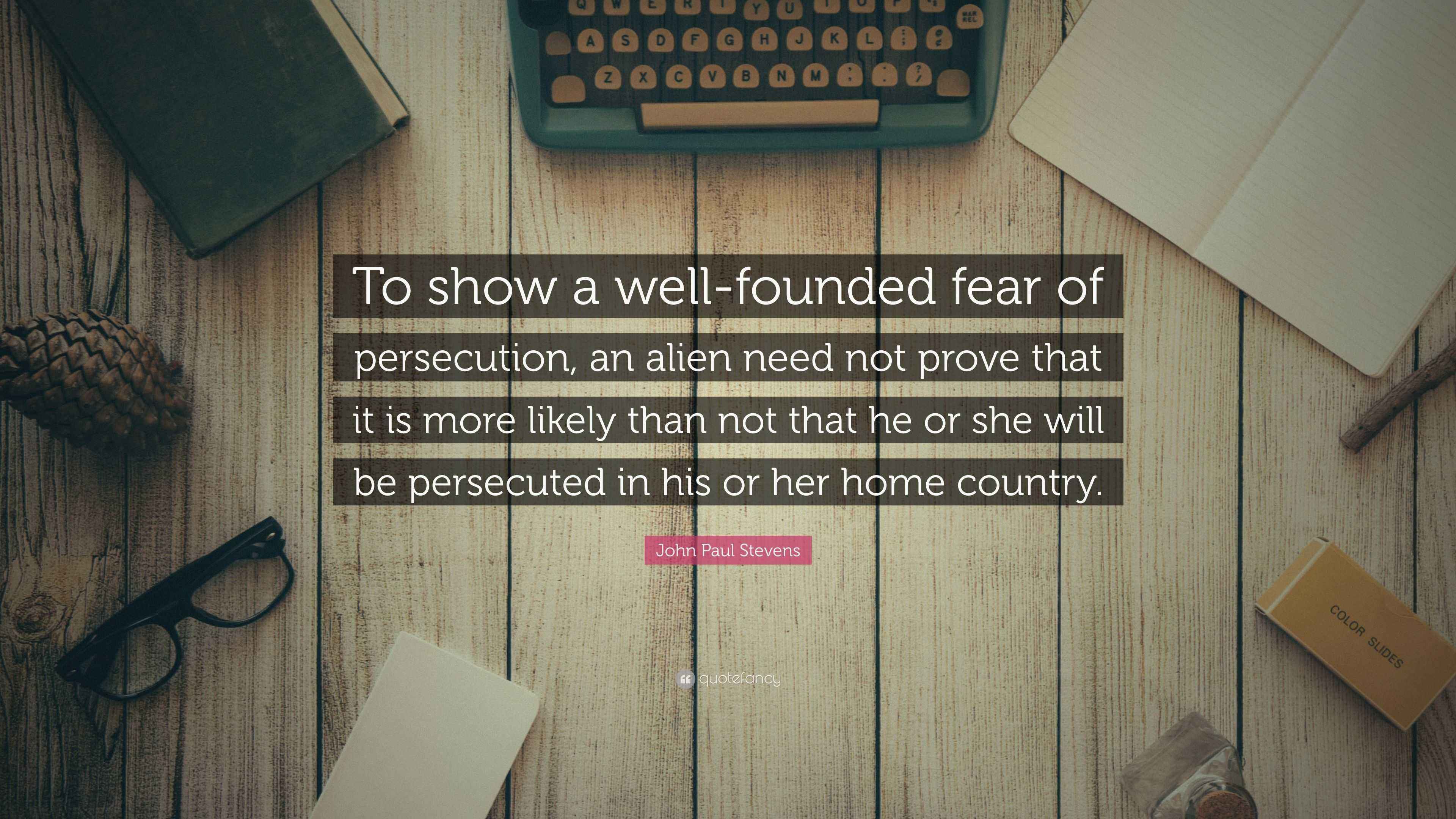 John Paul Stevens Quote: “To show a well-founded fear of persecution ...