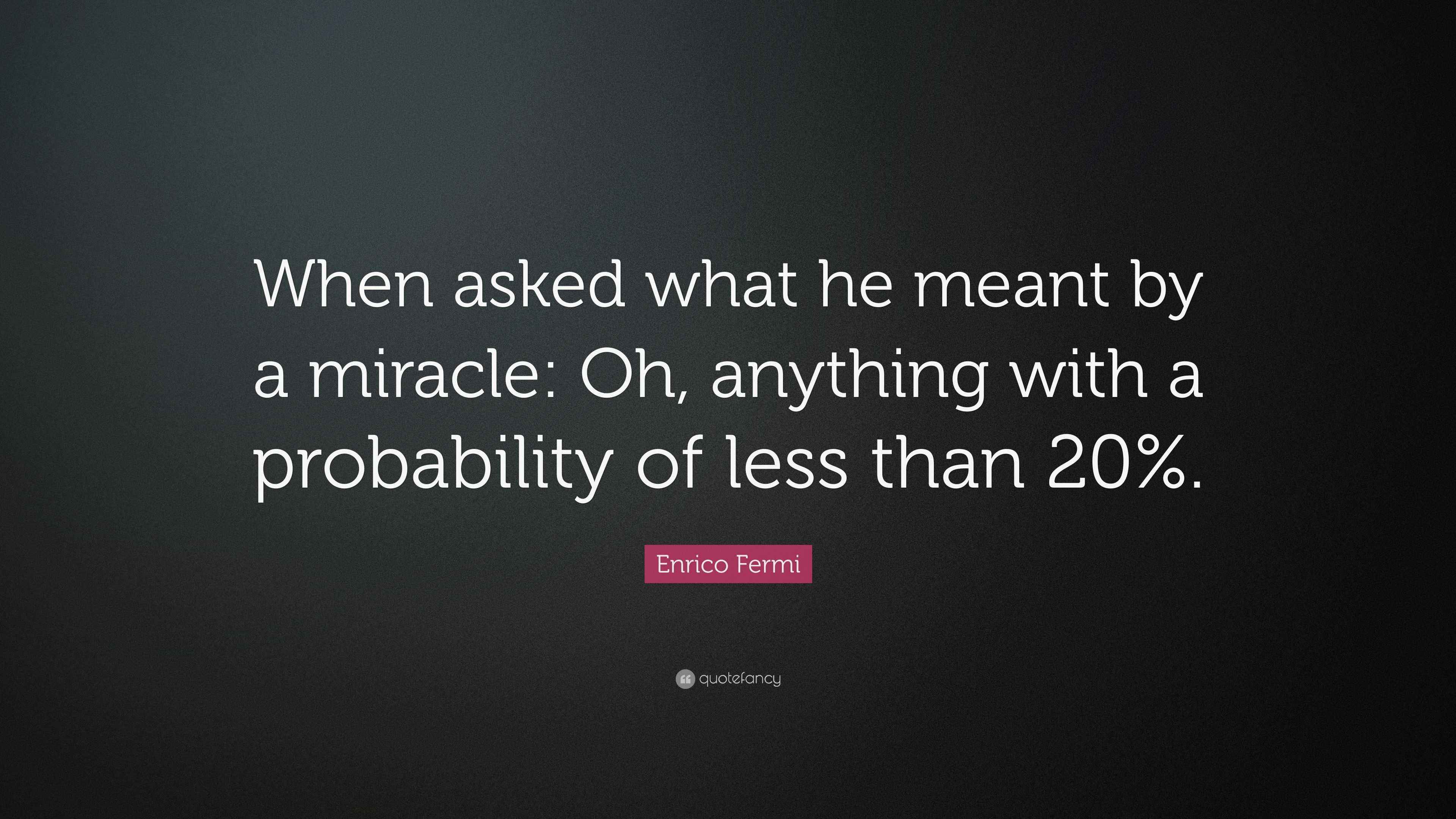 Enrico Fermi Quote: “When asked what he meant by a miracle: Oh ...