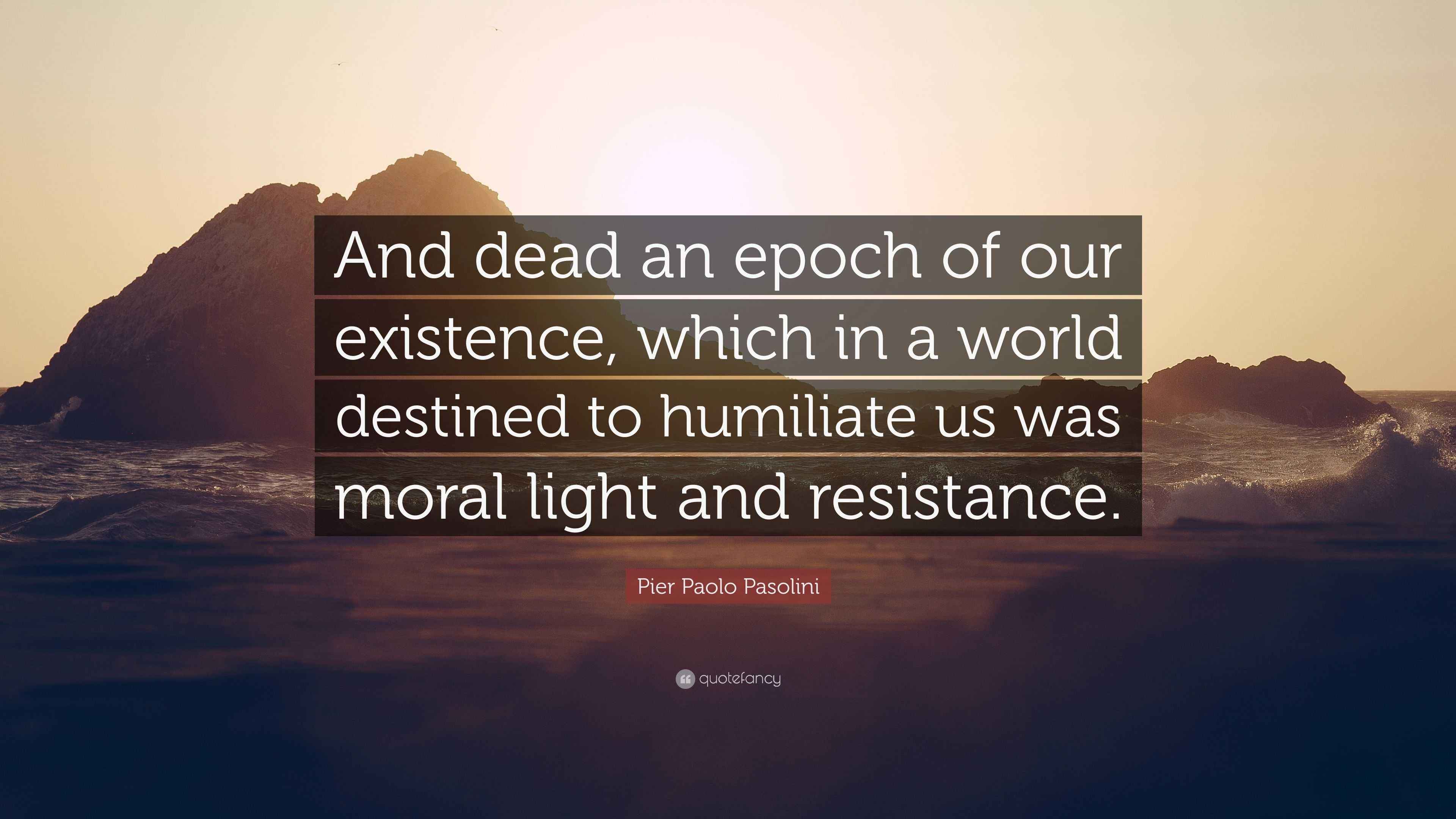 Pier Paolo Pasolini Quote: “And dead an epoch of our existence, which ...