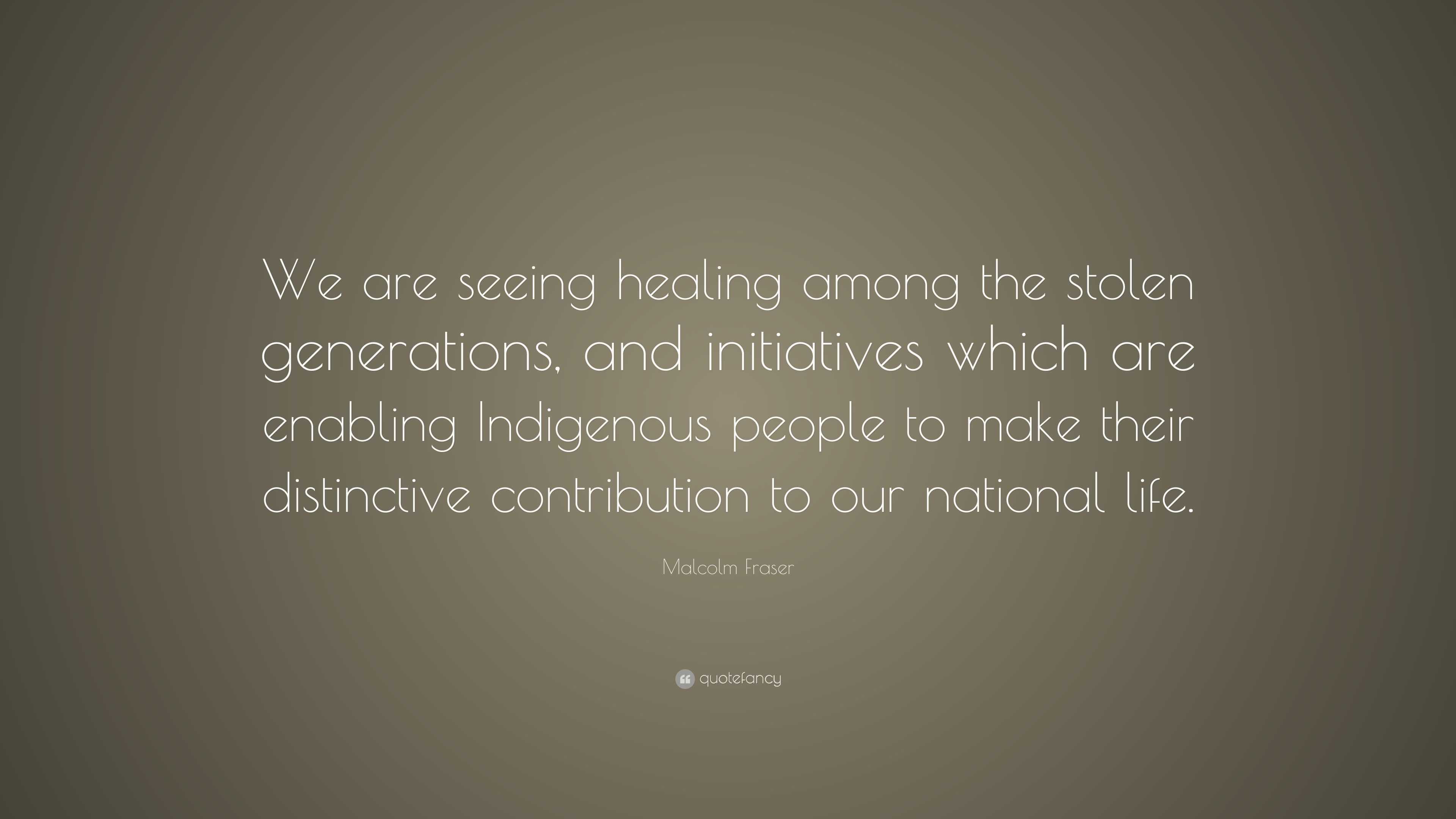 Malcolm Fraser Quote: “We are seeing healing among the stolen ...