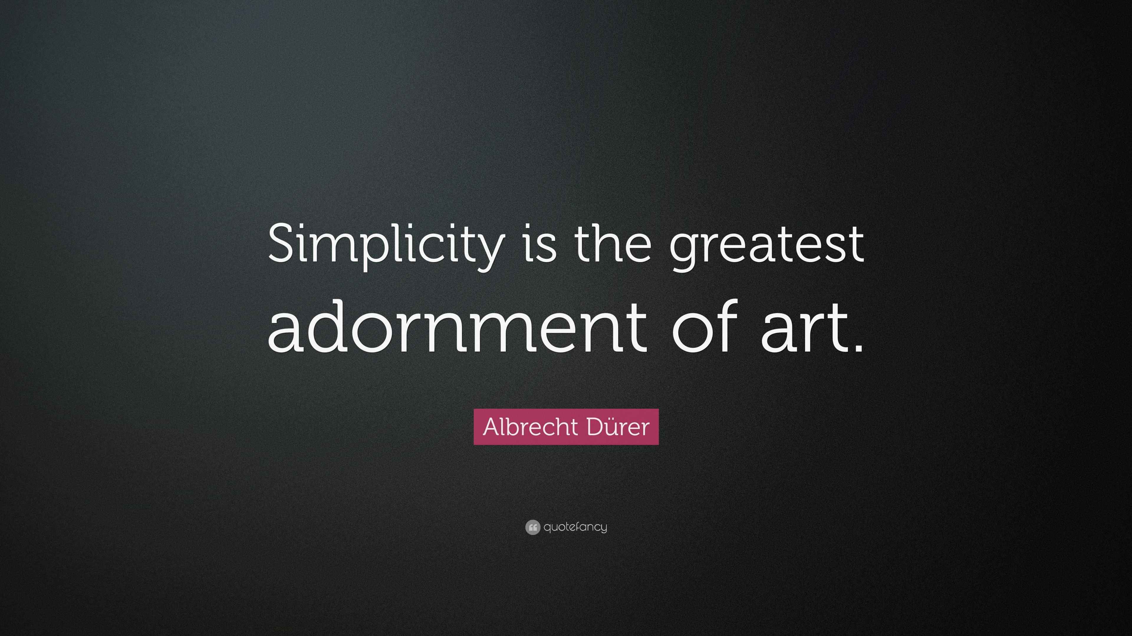 Albrecht Dürer Quote: “Simplicity is the greatest adornment of art.”