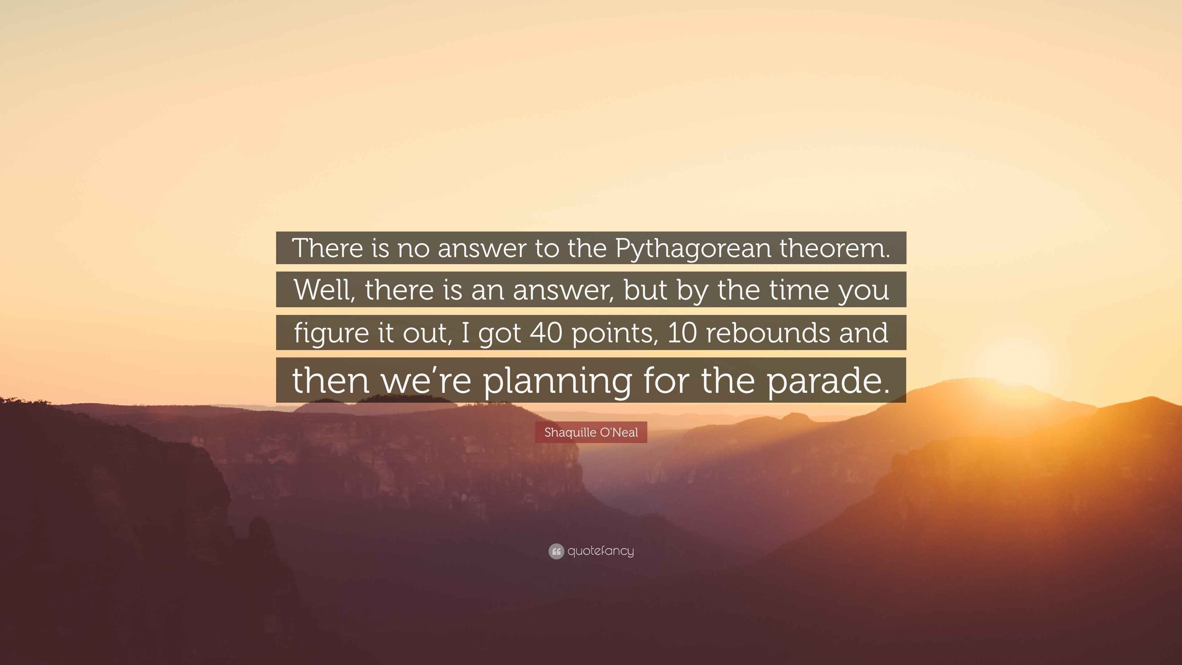 Shaquille O'Neal Quote: “There is no answer to the Pythagorean theorem ...