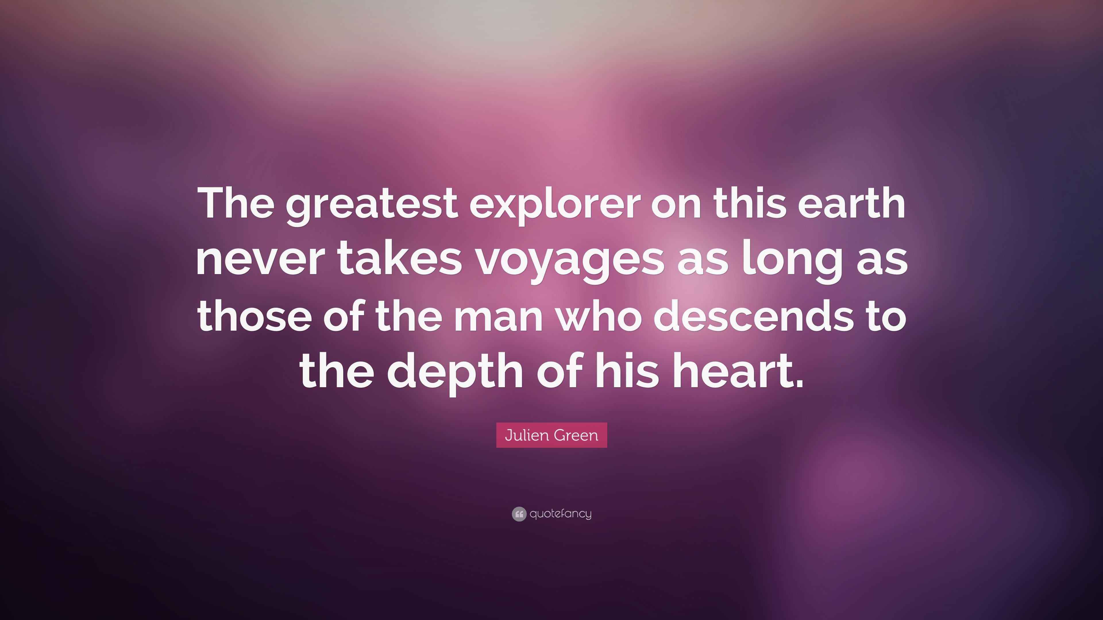 Julien Green Quote: “The greatest explorer on this earth never takes ...