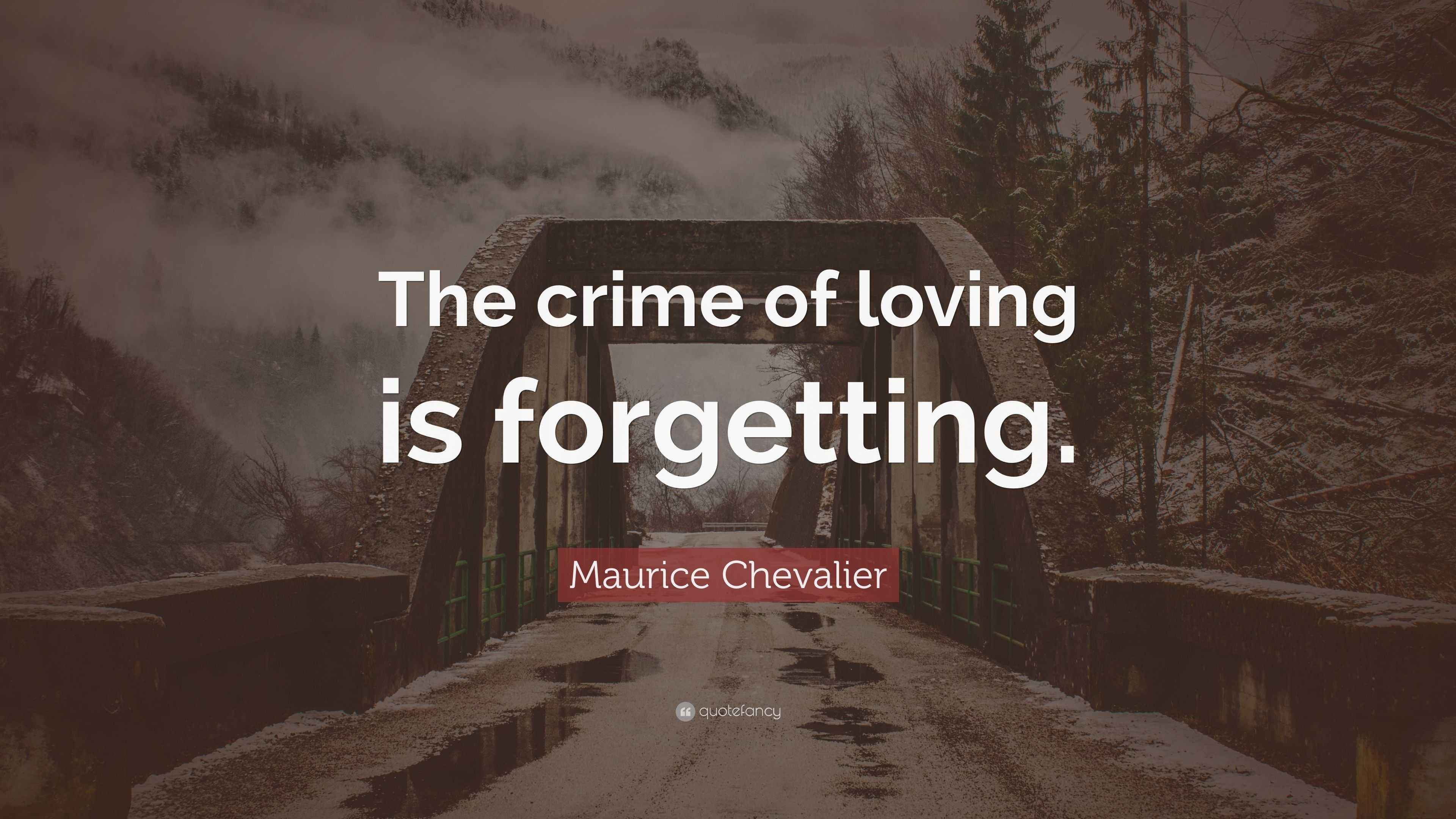 Maurice Chevalier Quote: “The crime of loving is forgetting.”