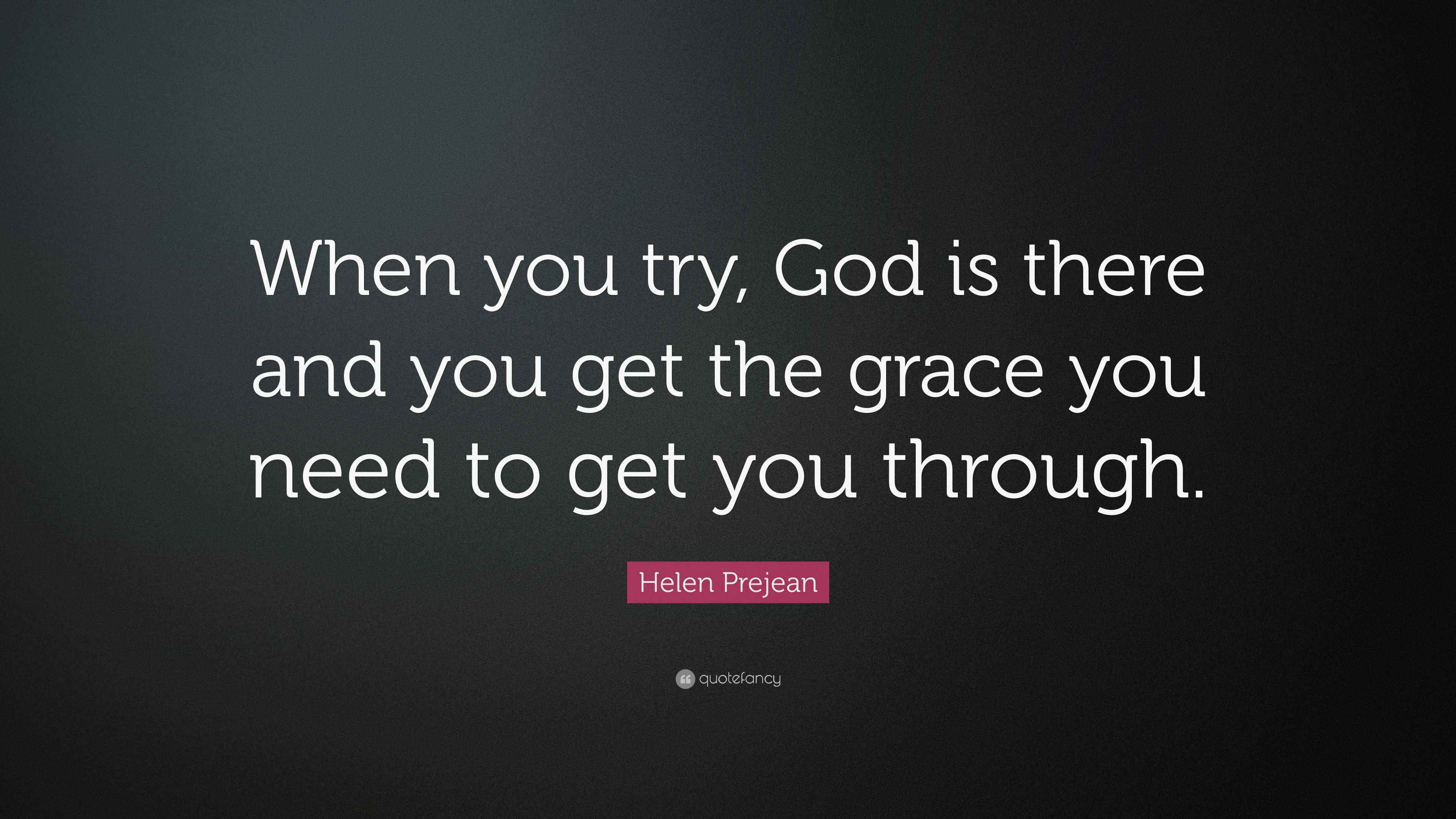 Helen Prejean Quote: “When you try, God is there and you get the grace ...
