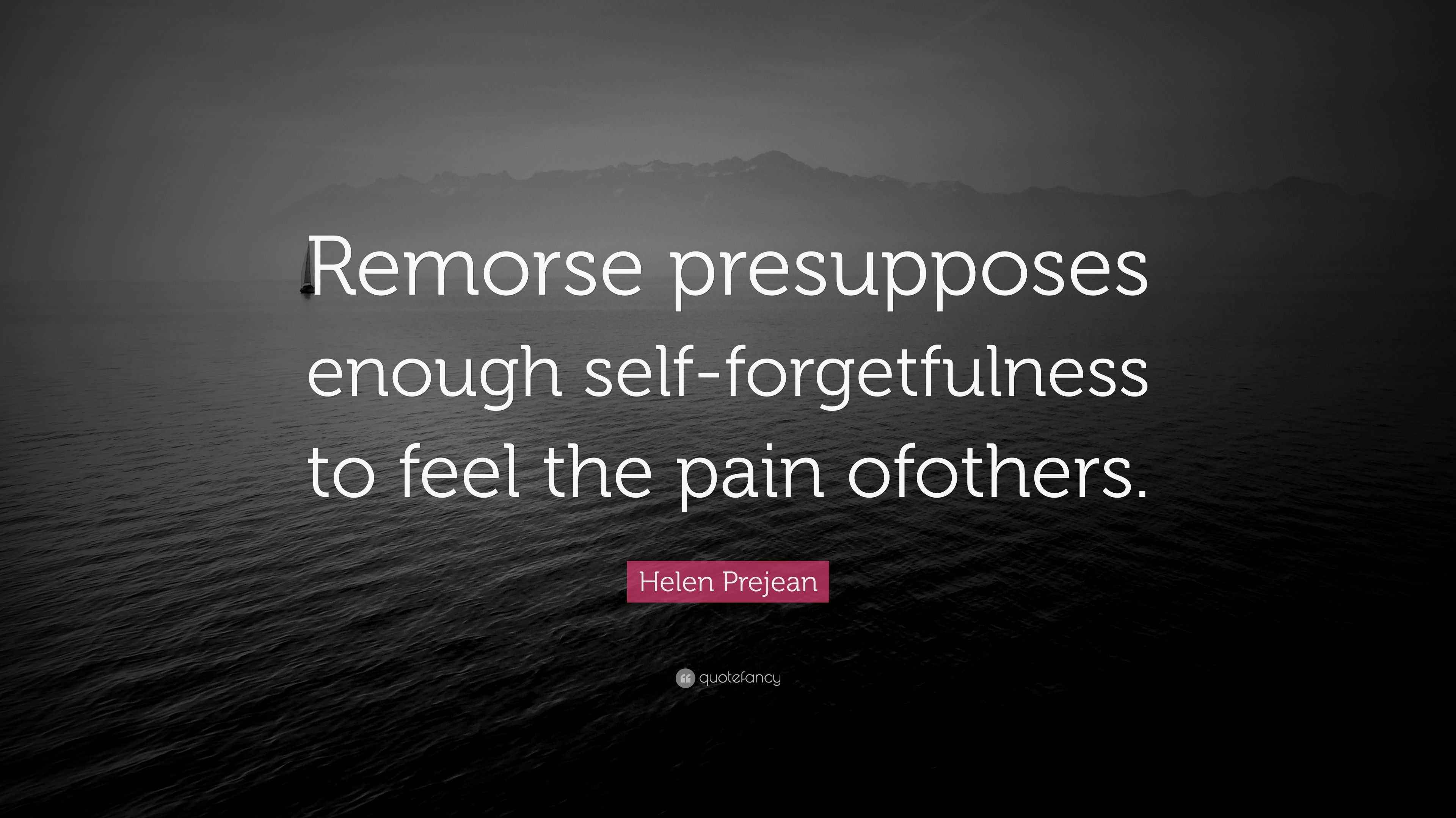 Helen Prejean Quote: “Remorse presupposes enough self-forgetfulness to ...