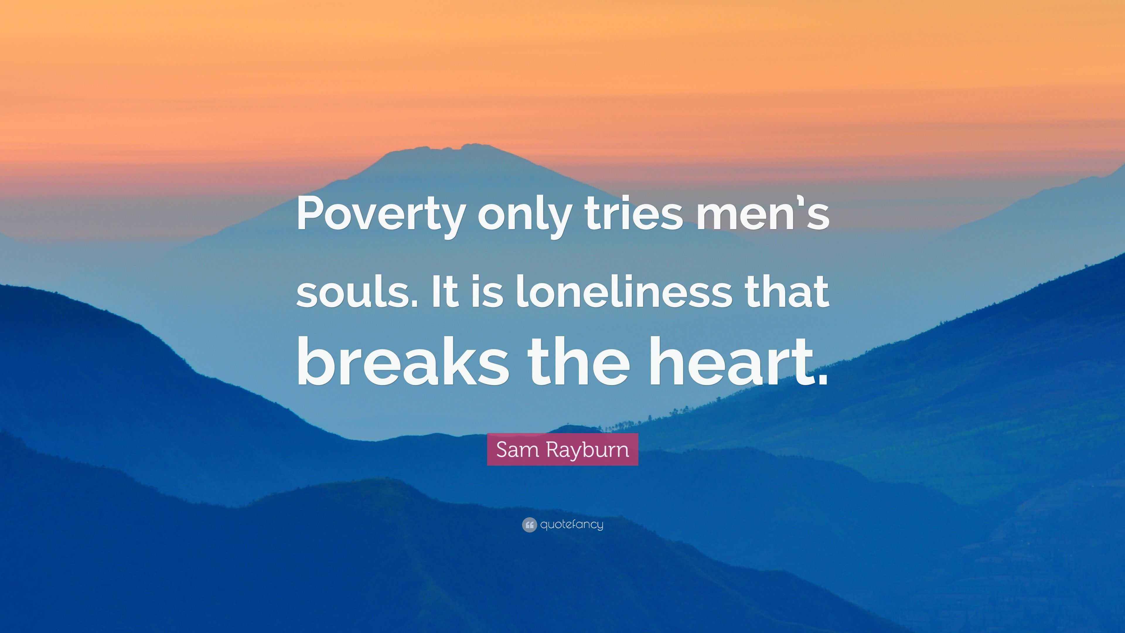 Sam Rayburn Quote: “Poverty only tries men’s souls. It is loneliness ...
