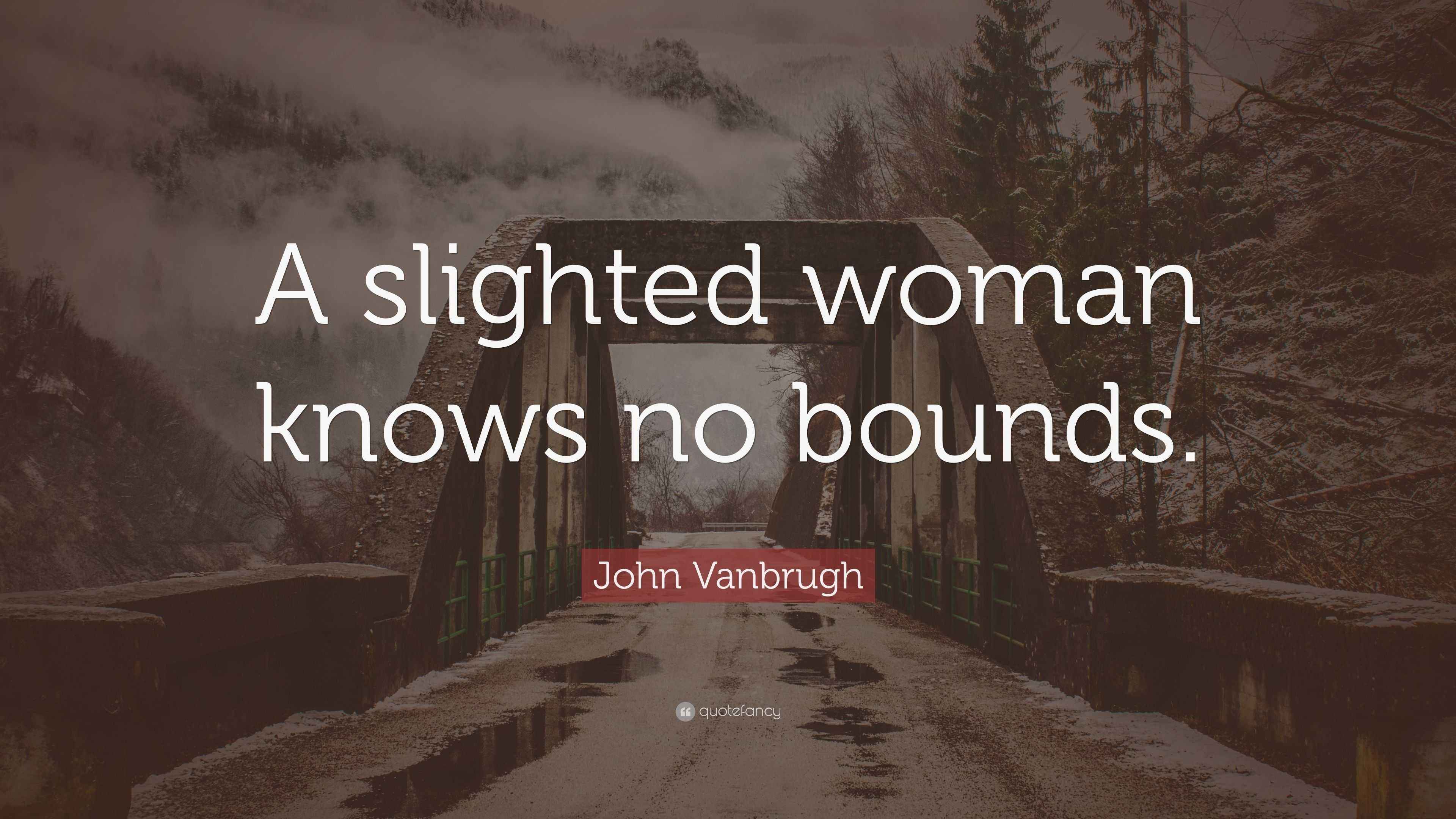 John Vanbrugh Quote: “A slighted woman knows no bounds.”