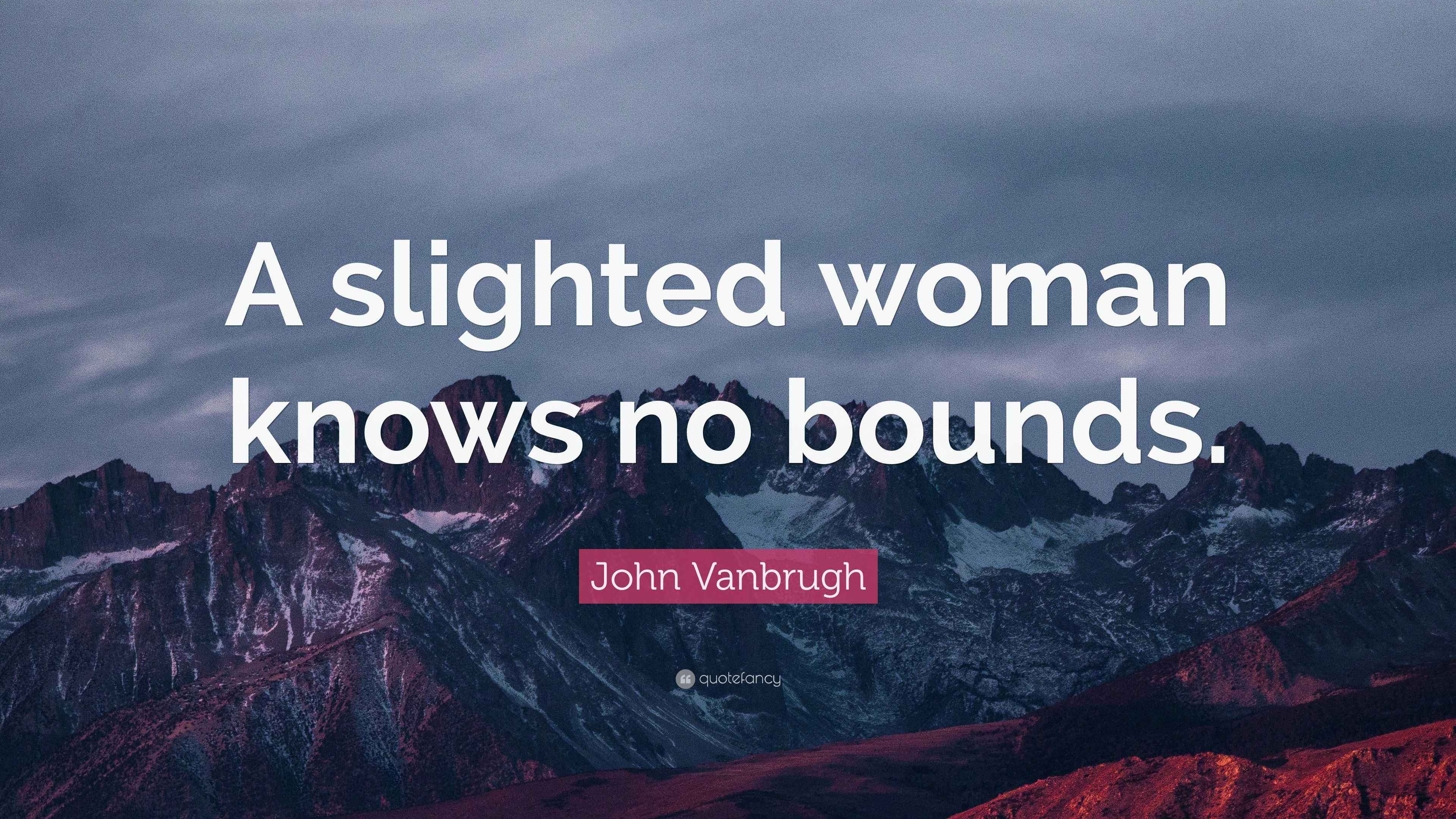 John Vanbrugh Quote: “A slighted woman knows no bounds.”