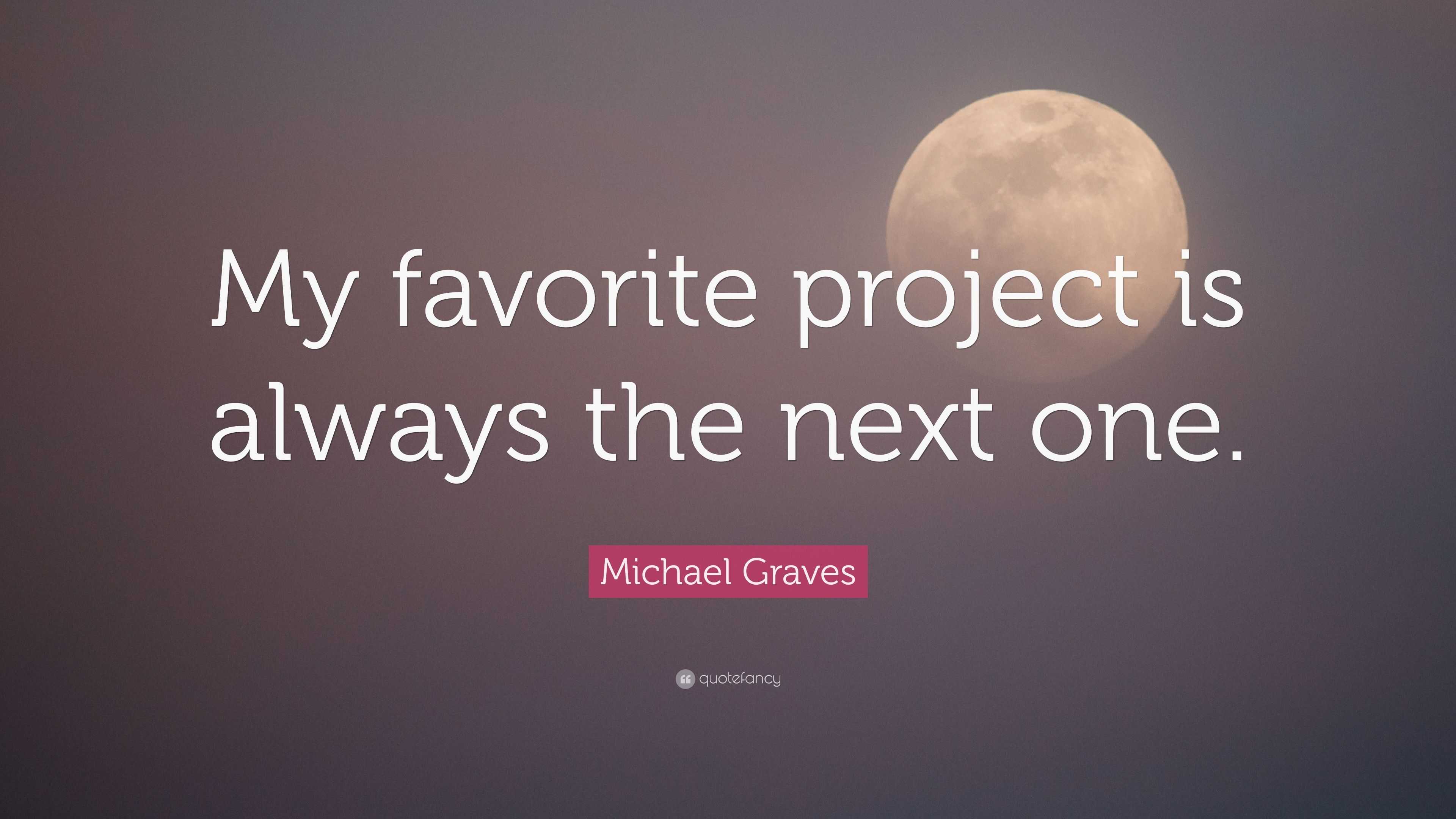 Michael Graves Quote: “My favorite project is always the next one.”