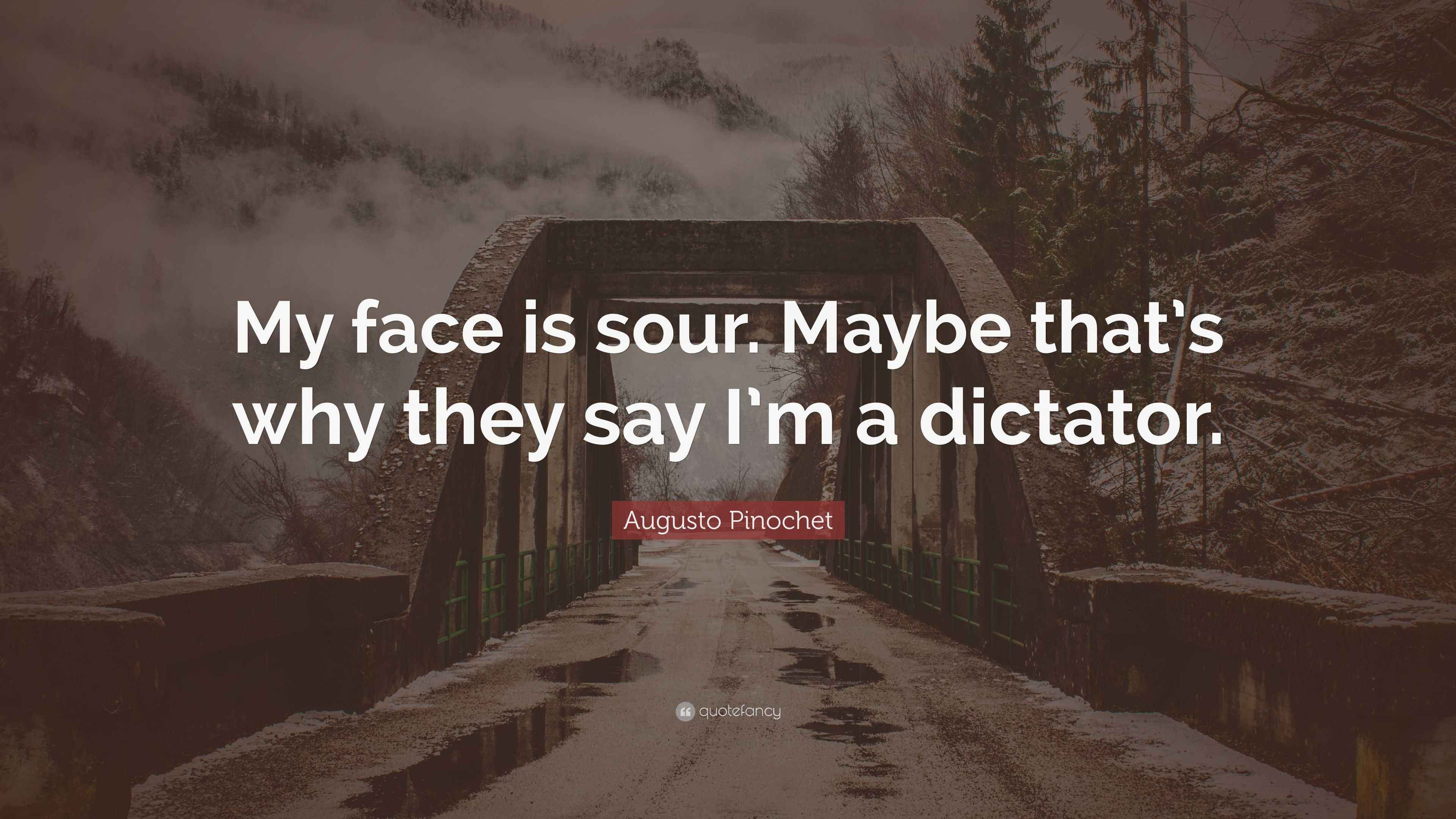 Augusto Pinochet Quote: “My face is sour. Maybe that’s why they say I’m ...
