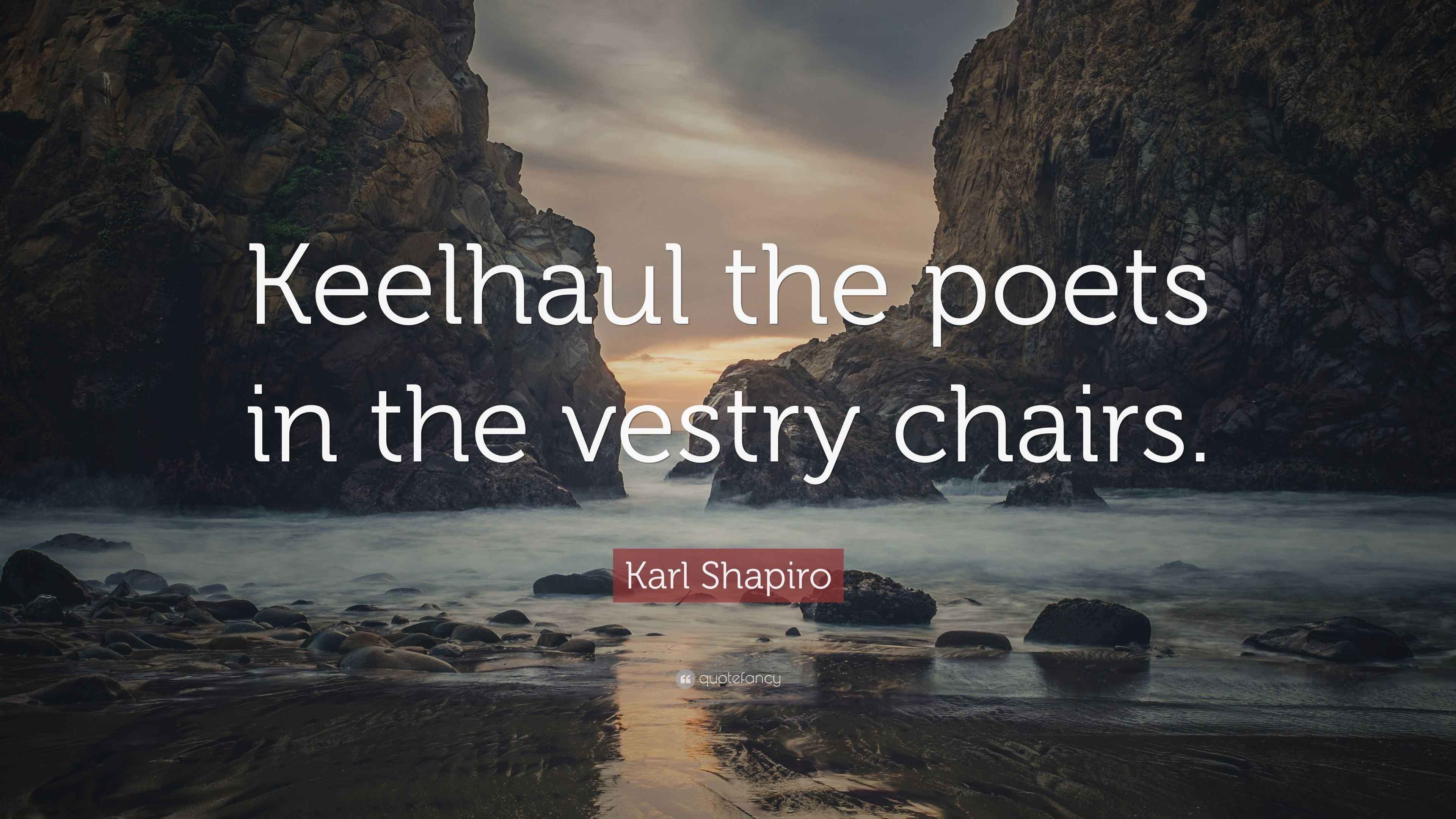 Karl Shapiro Quote: “Keelhaul the poets in the vestry chairs.”