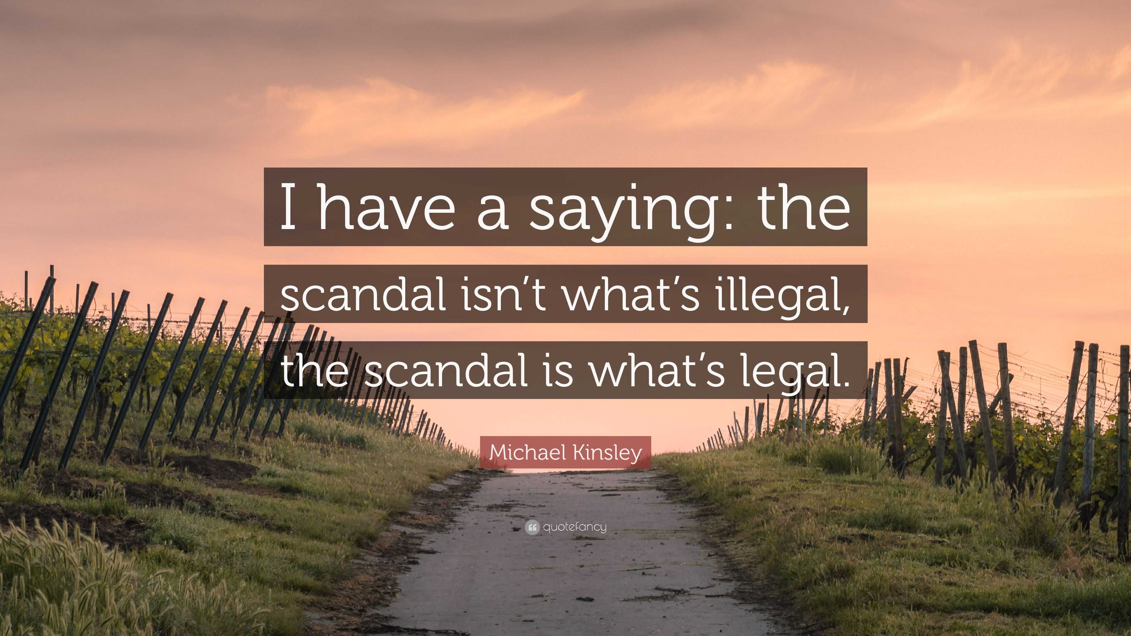 Michael Kinsley Quote: “I have a saying: the scandal isn’t what’s ...