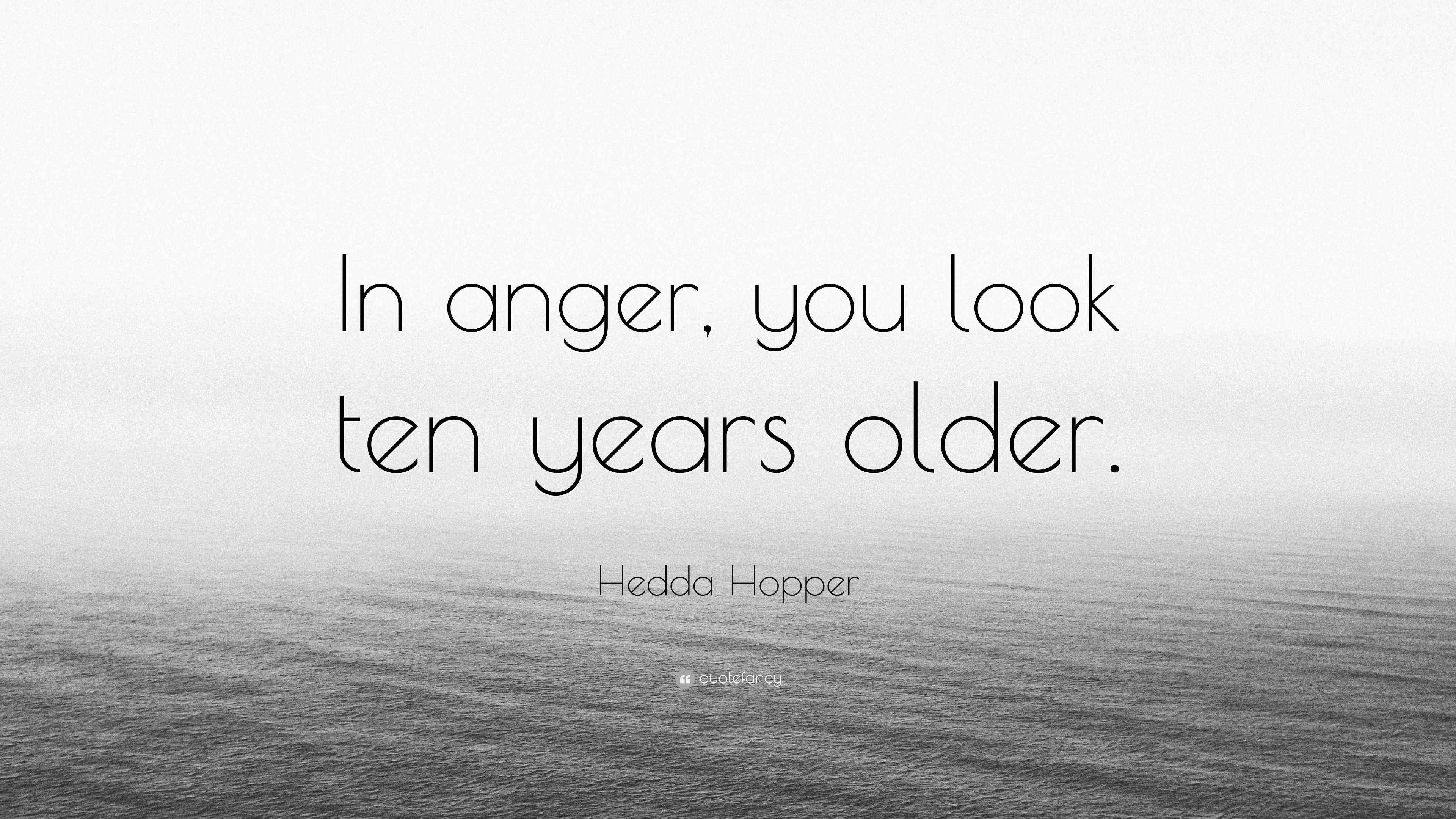 Hedda Hopper Quote: “In anger, you look ten years older.”