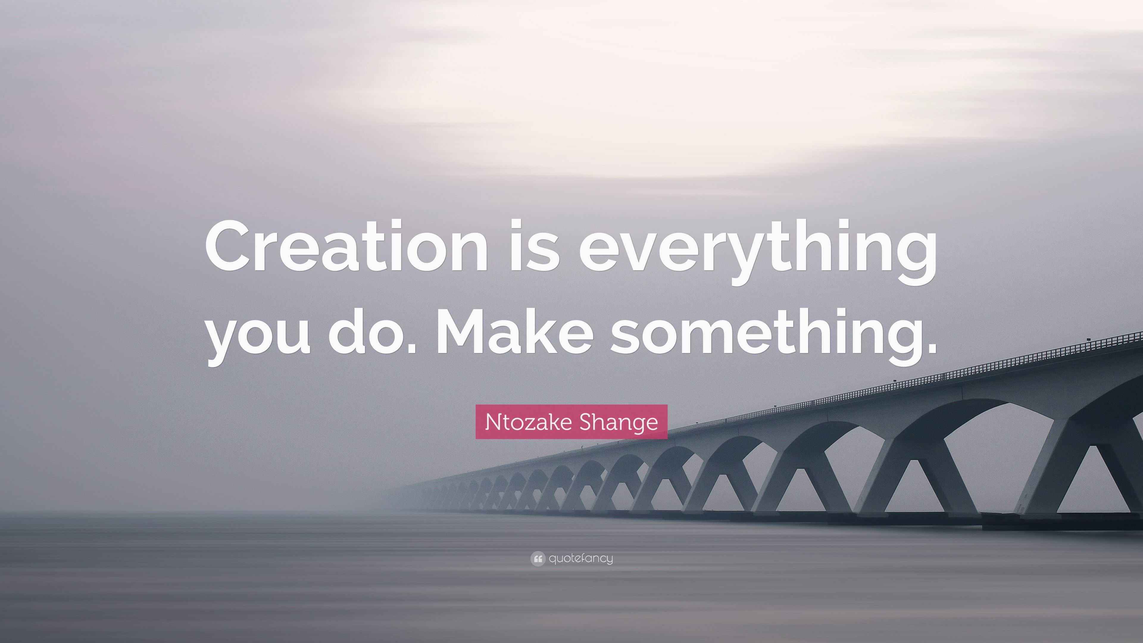 Ntozake Shange Quote: “Creation is everything you do. Make something.”