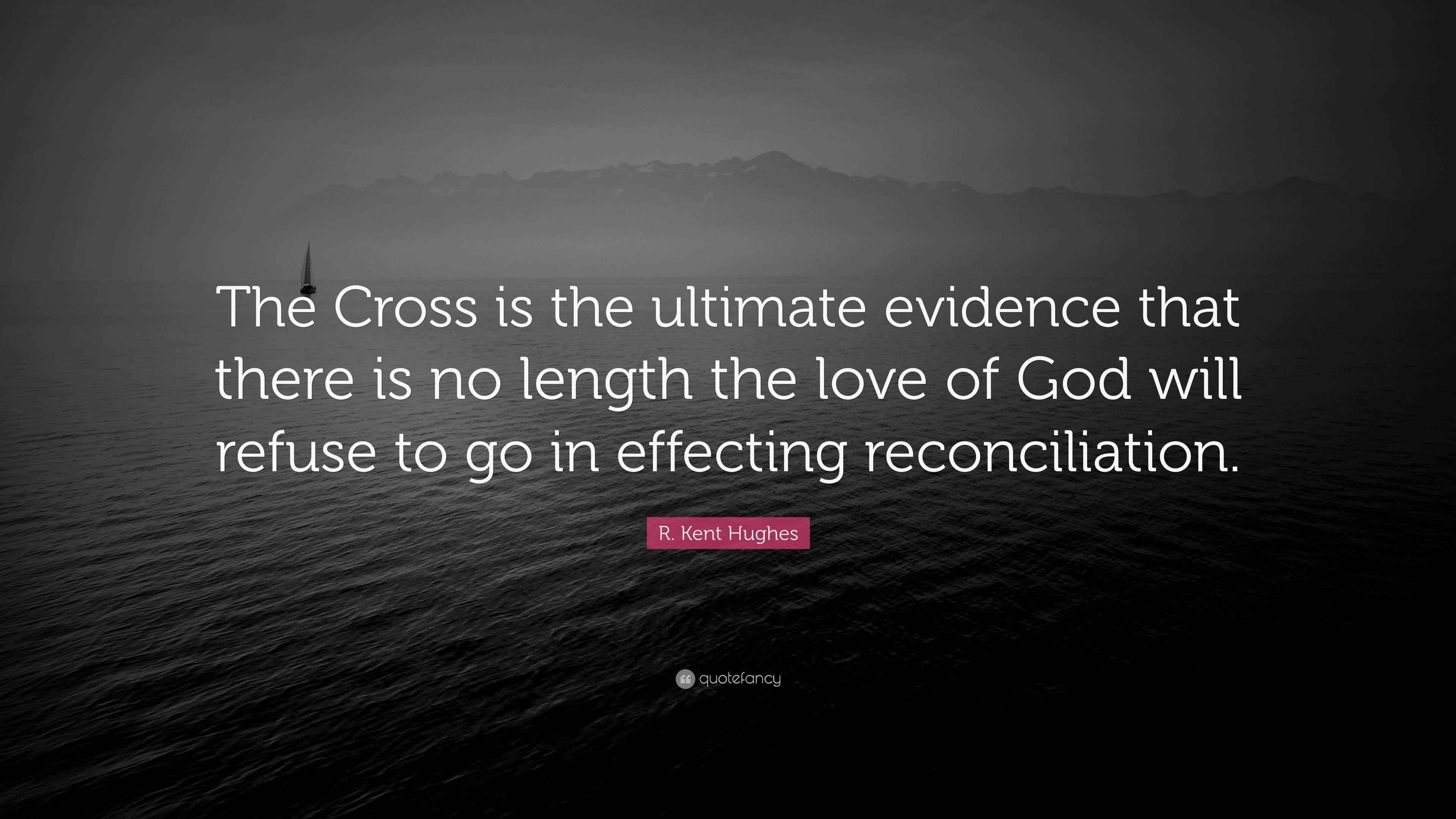 R. Kent Hughes Quote: “The Cross is the ultimate evidence that there is ...