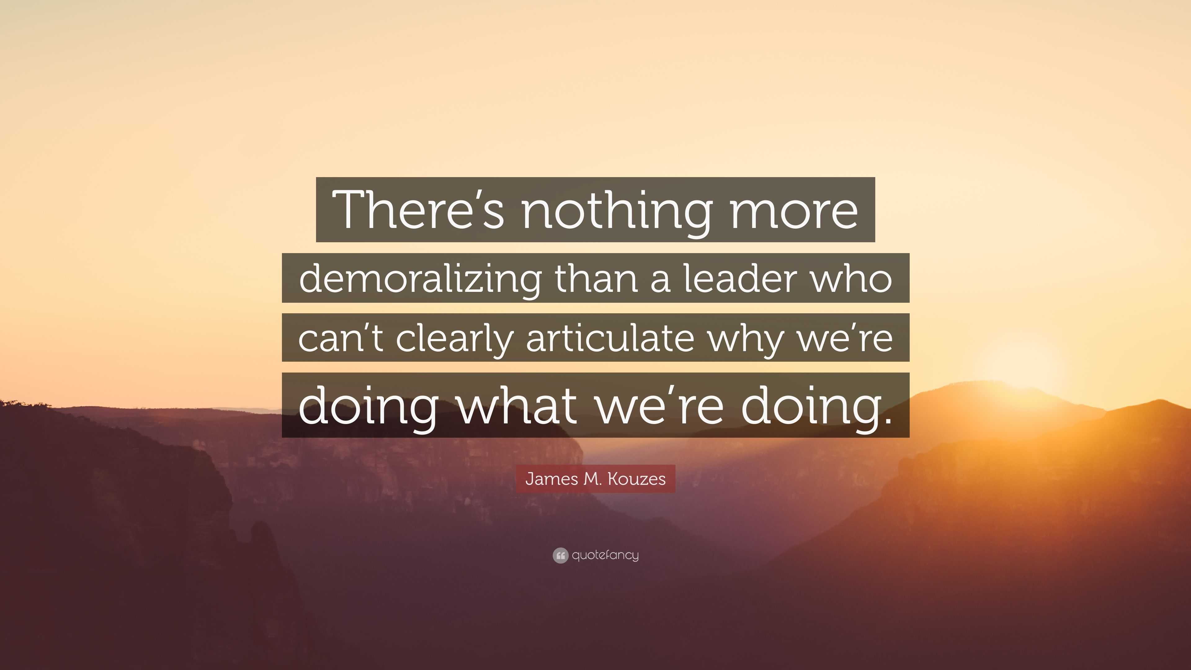 James M. Kouzes Quote: “There’s nothing more demoralizing than a leader ...