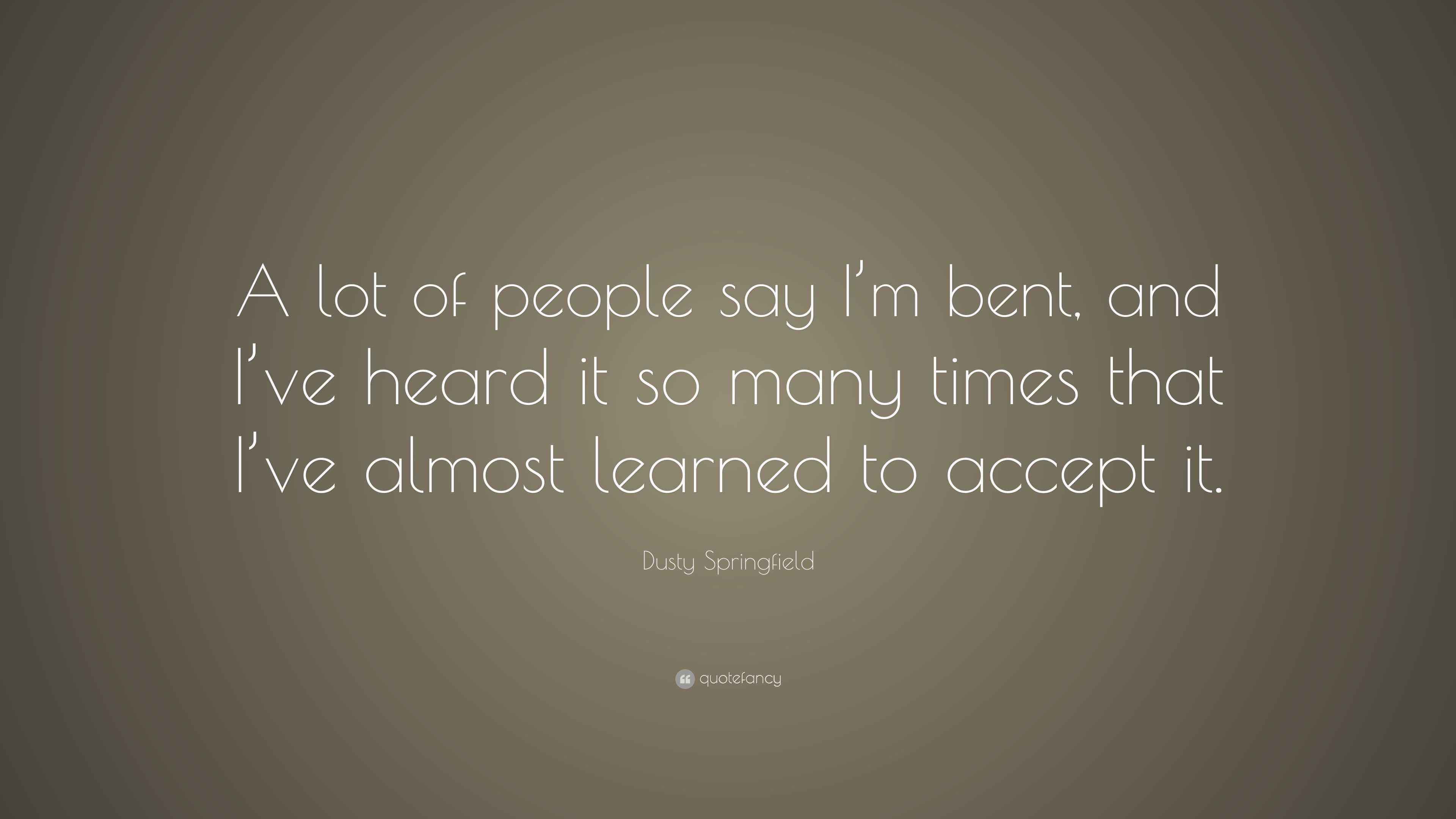 Dusty Springfield Quote: “A lot of people say I’m bent, and I’ve heard ...