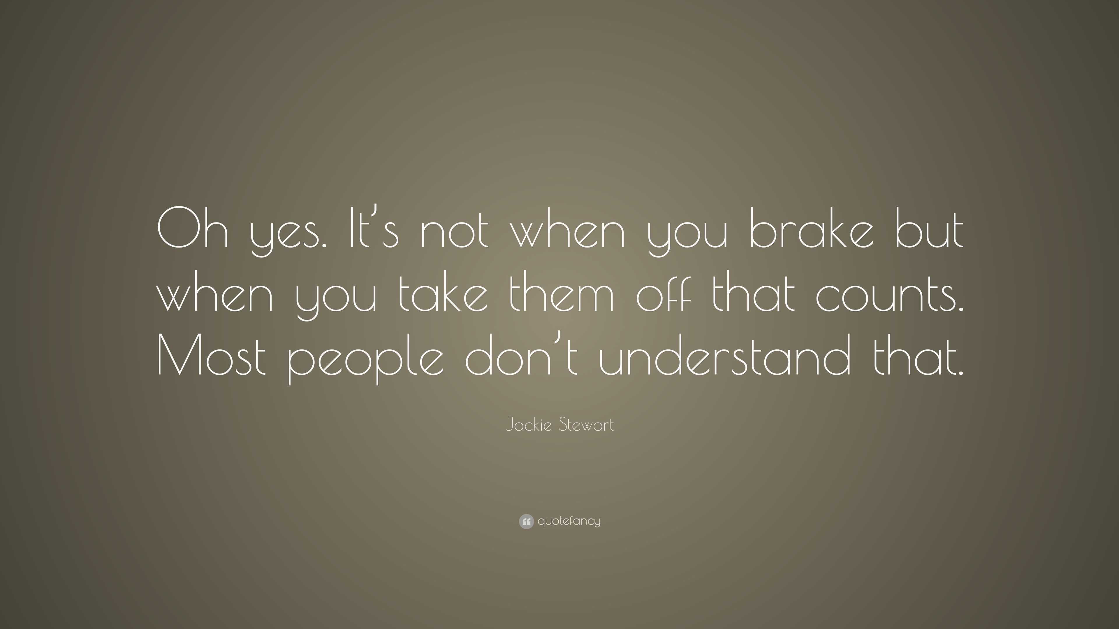 Jackie Stewart Quote: “Oh yes. It’s not when you brake but when you ...