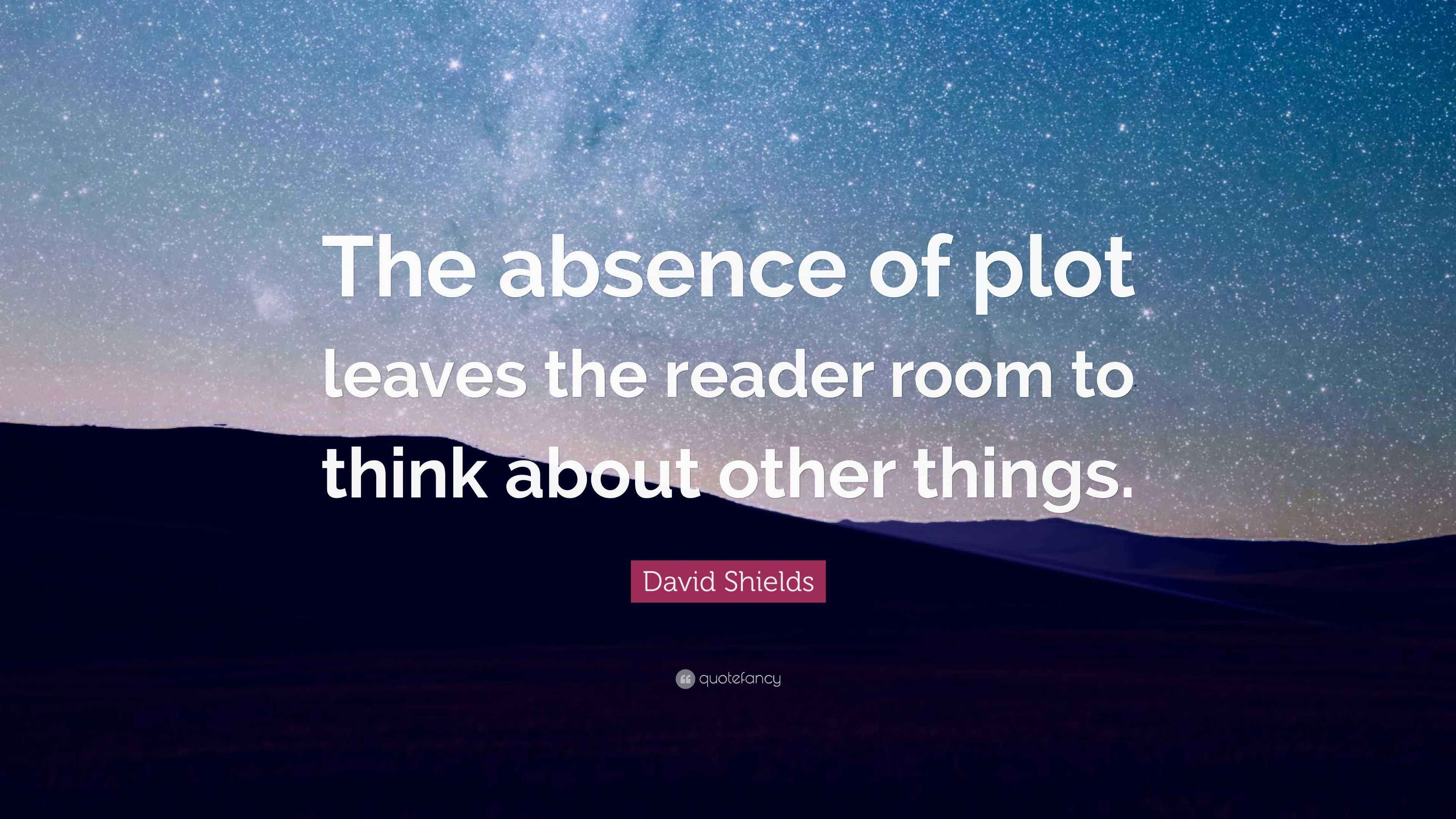 David Shields Quote: “The absence of plot leaves the reader room to ...