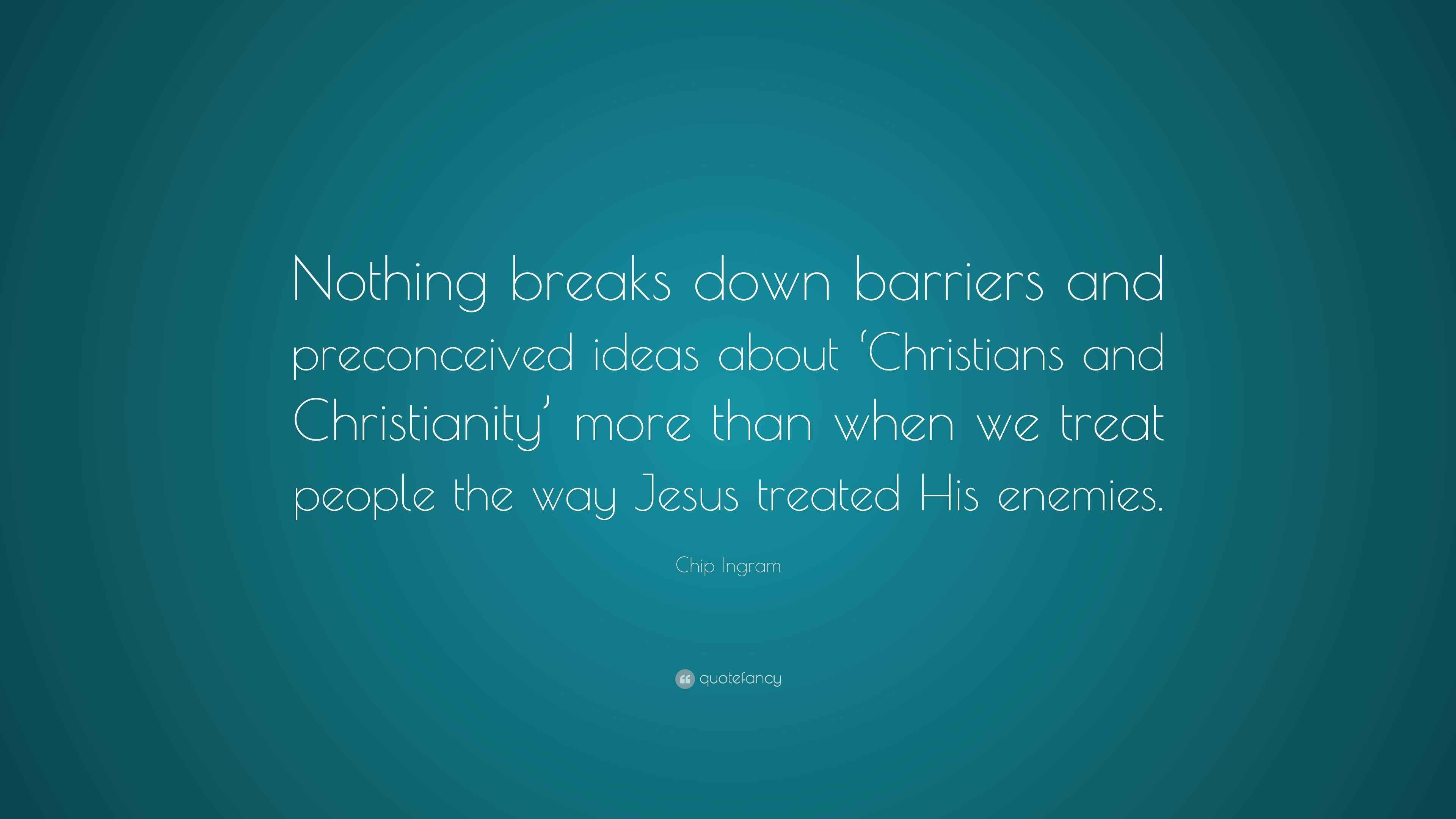 Chip Ingram Quote: “Nothing breaks down barriers and preconceived ideas ...