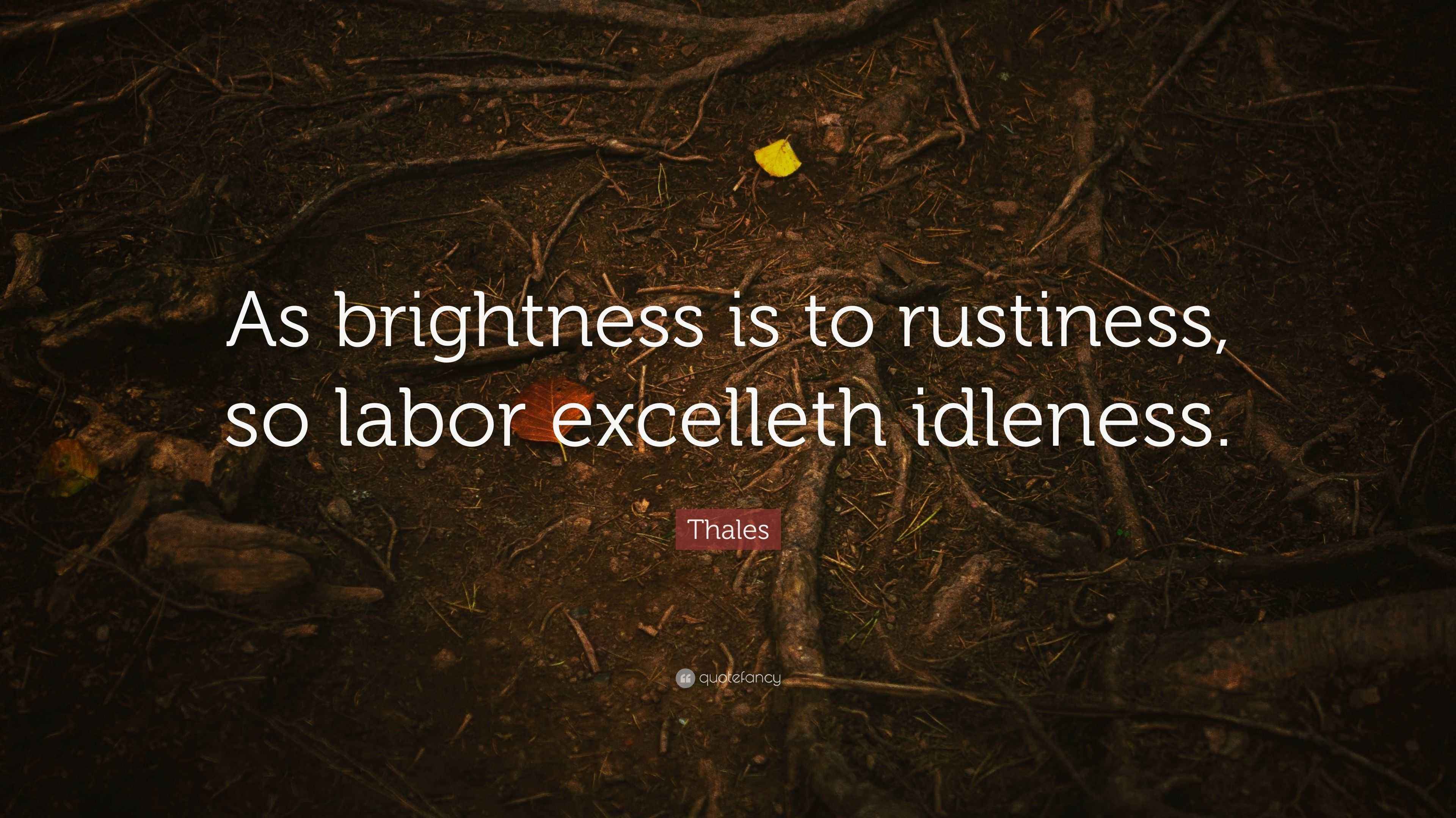 Thales Quote: “As brightness is to rustiness, so labor excelleth idleness.”