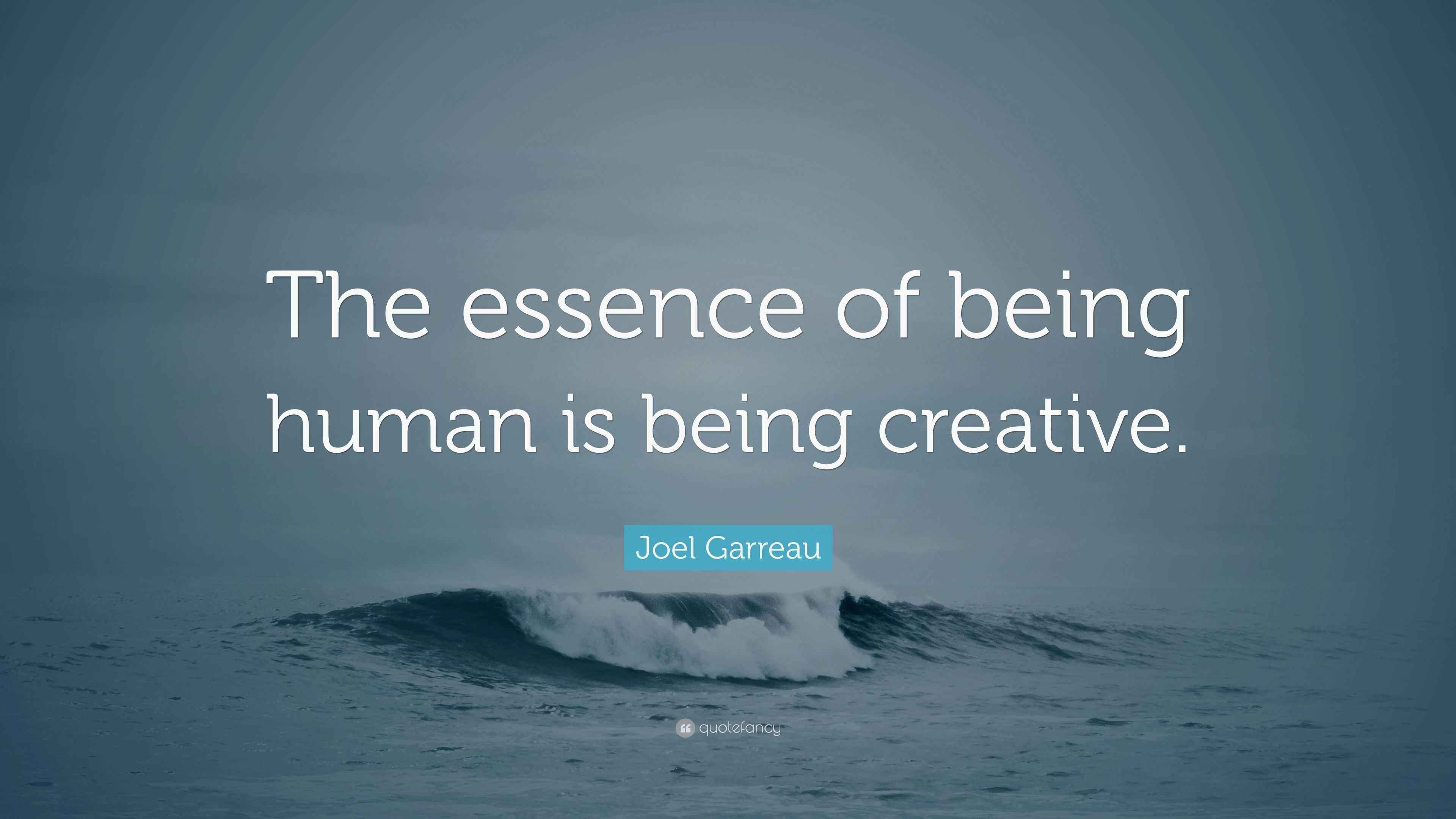 Joel Garreau Quote: “The essence of being human is being creative.”