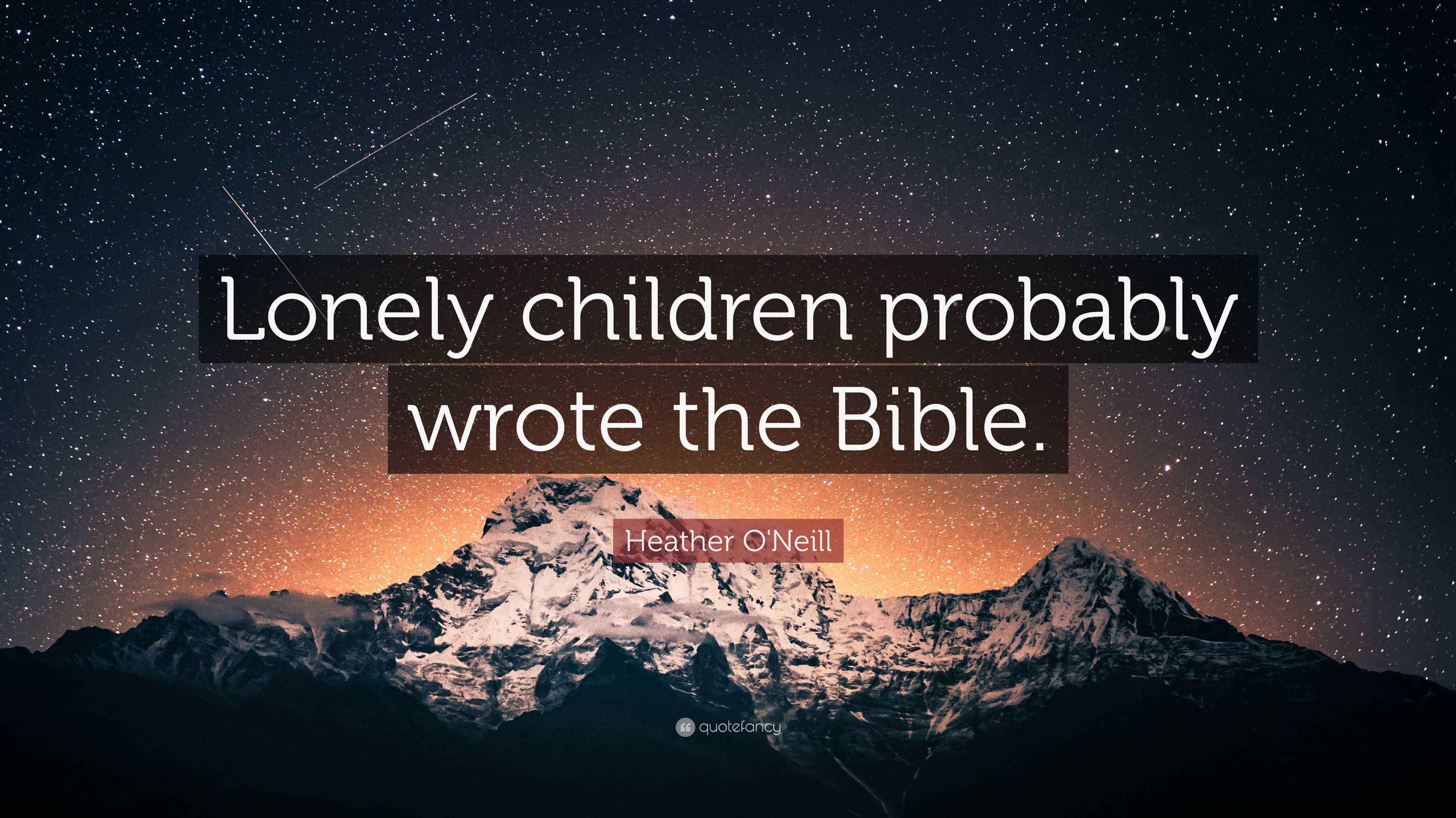 Heather O'Neill Quote: “Lonely children probably wrote the Bible.”