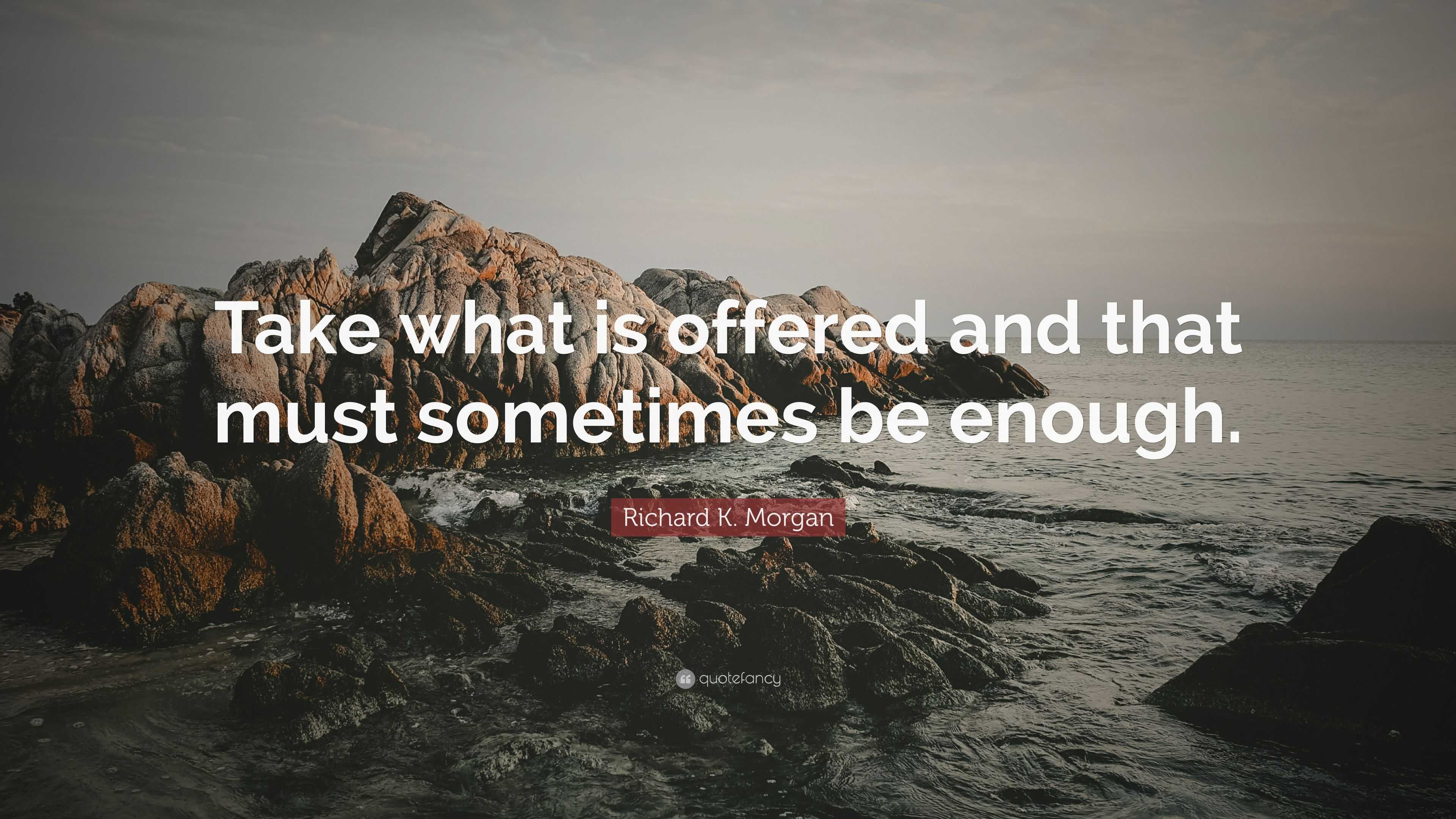Richard K. Morgan Quote: “Take what is offered and that must sometimes ...