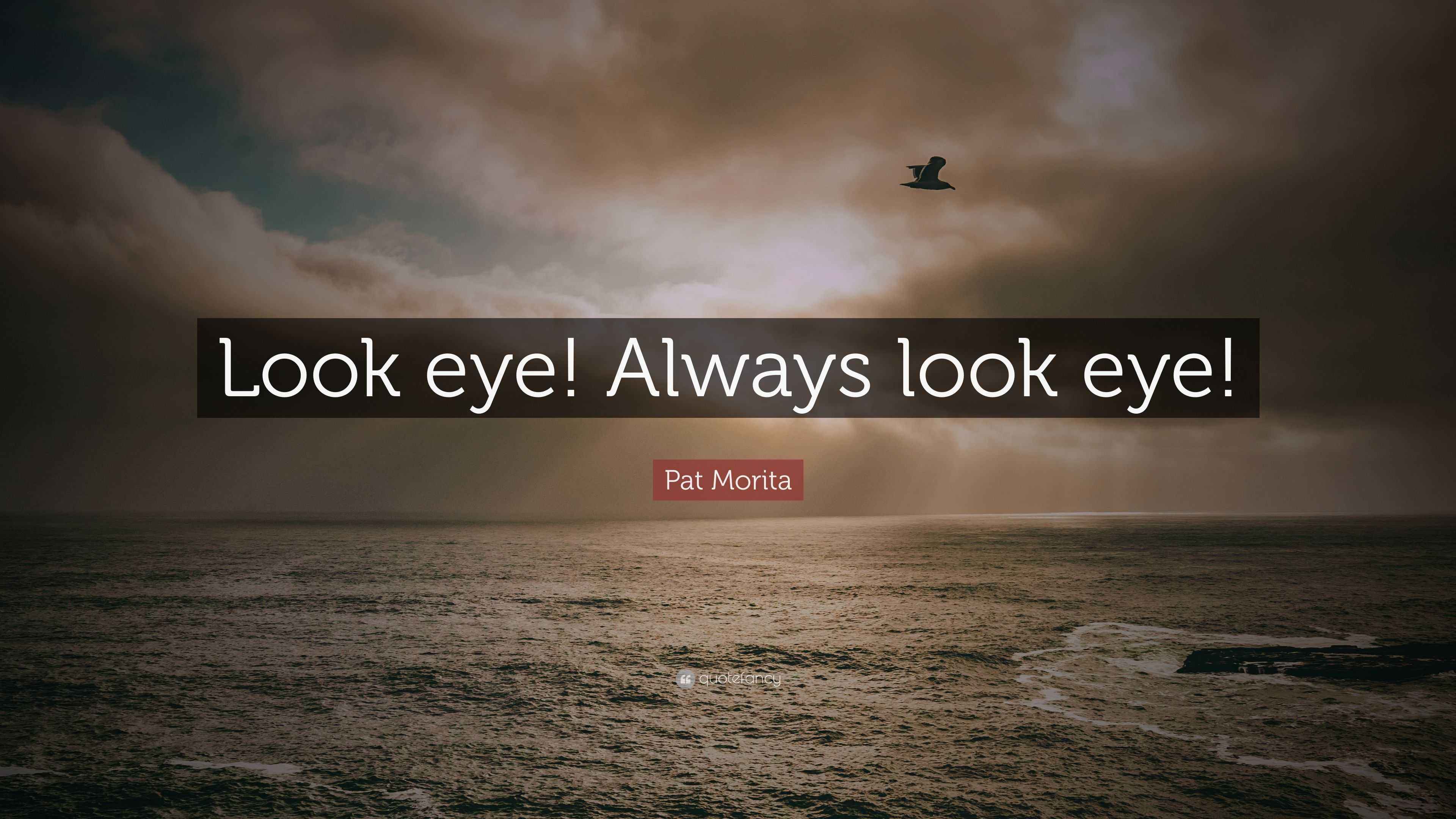 Pat Morita Quote: “Look eye! Always look eye!”