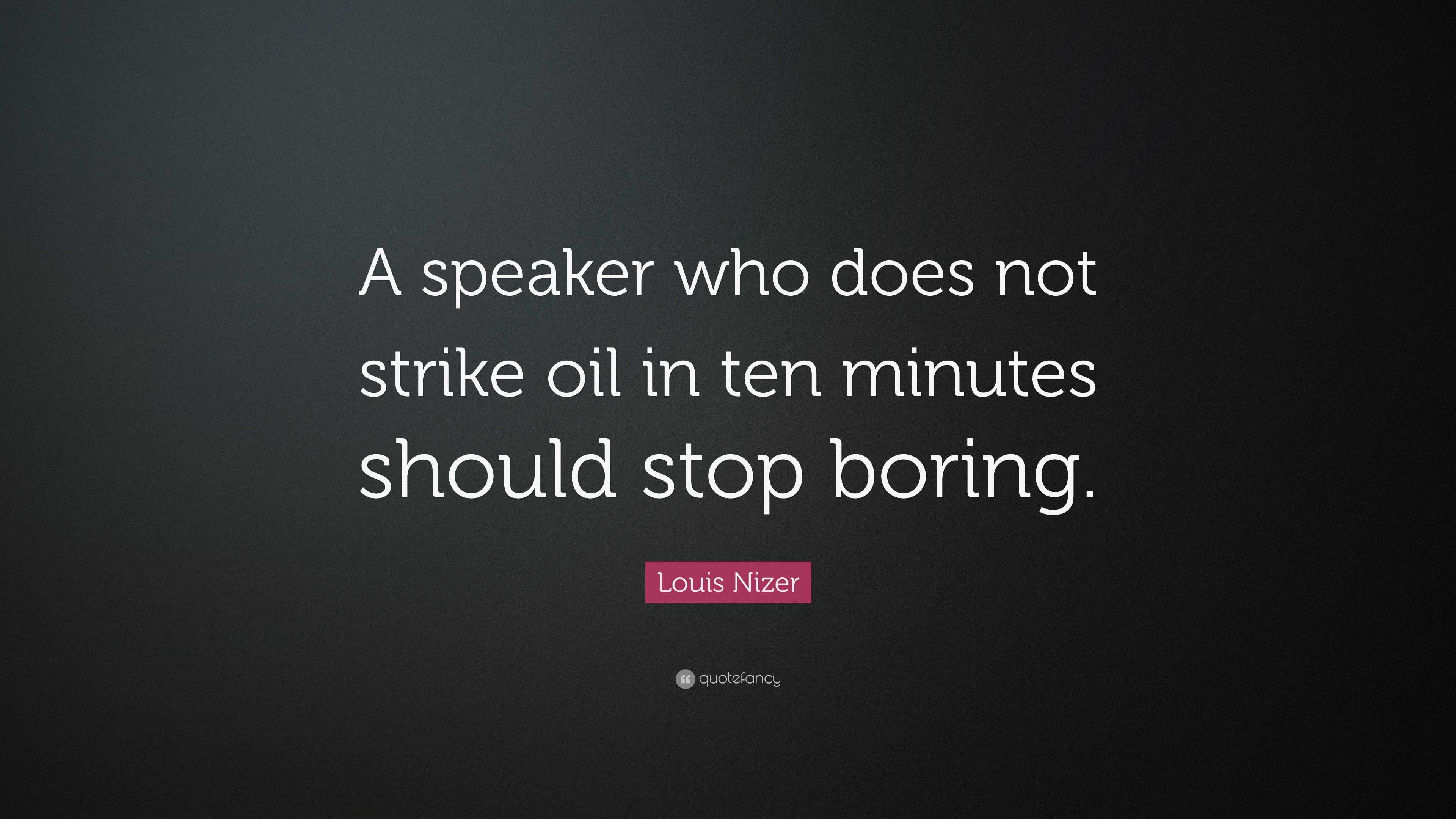 Louis Nizer Quote: “A speaker who does not strike oil in ten minutes ...
