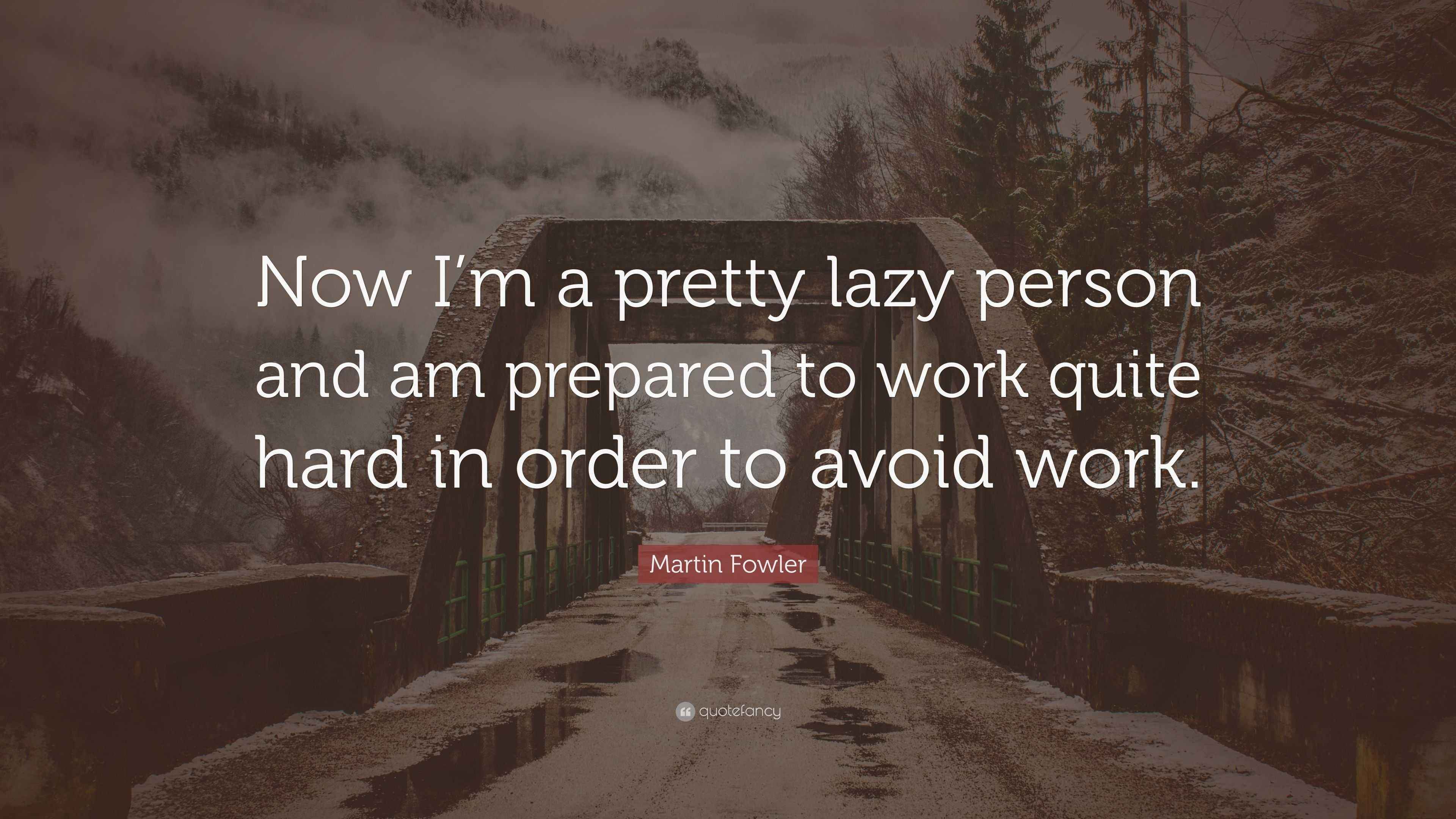 Martin Fowler Quote: “Now I’m a pretty lazy person and am prepared to ...