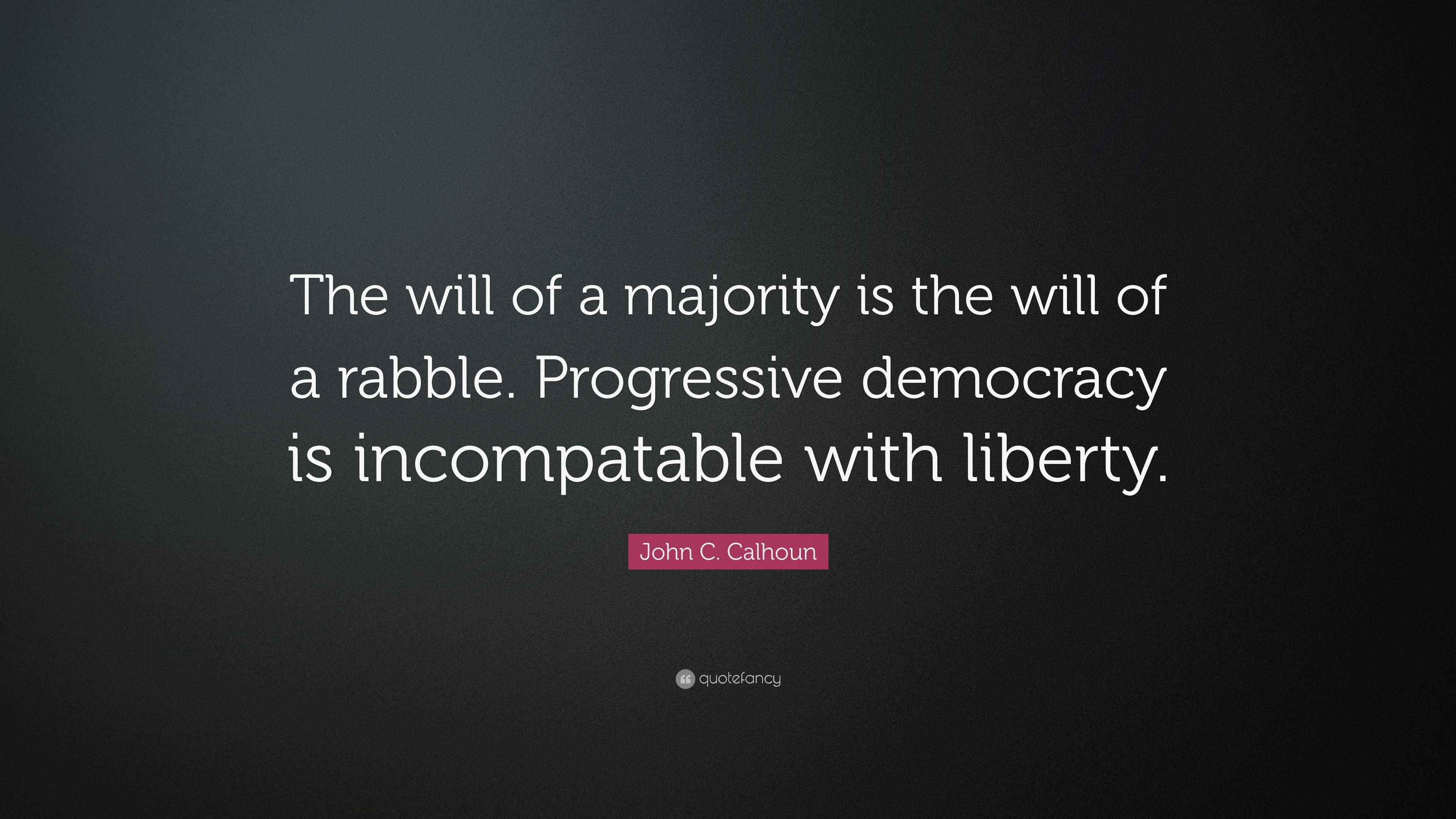 John C. Calhoun Quote: “The will of a majority is the will of a rabble ...