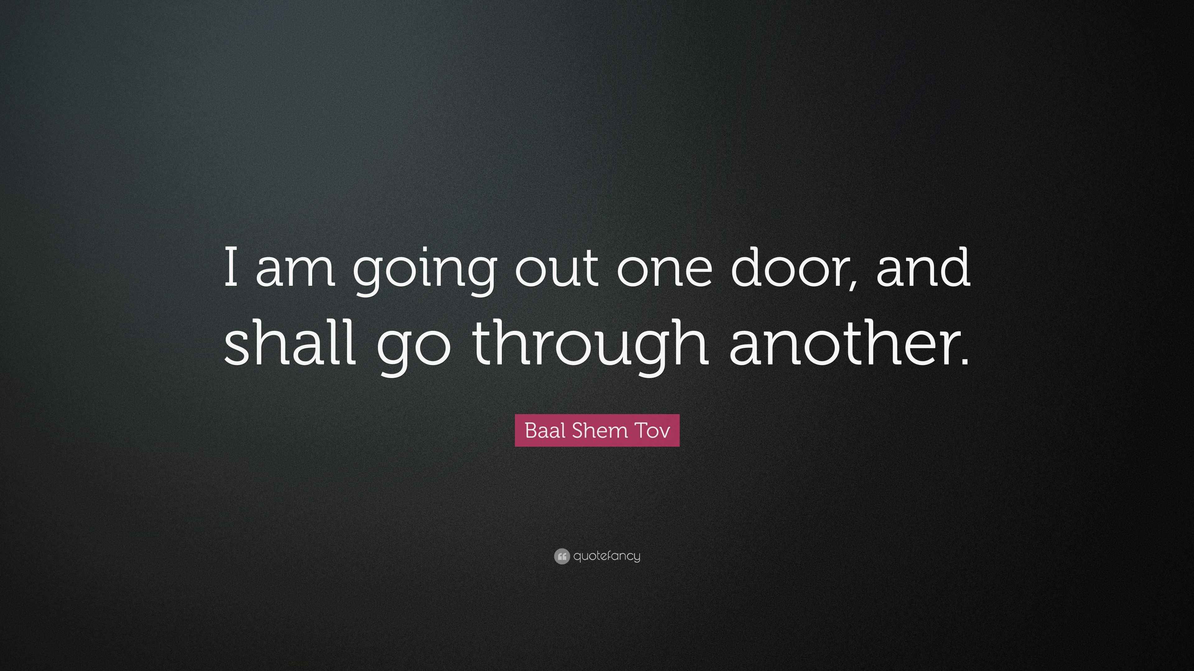 Baal Shem Tov Quote: “I am going out one door, and shall go through ...