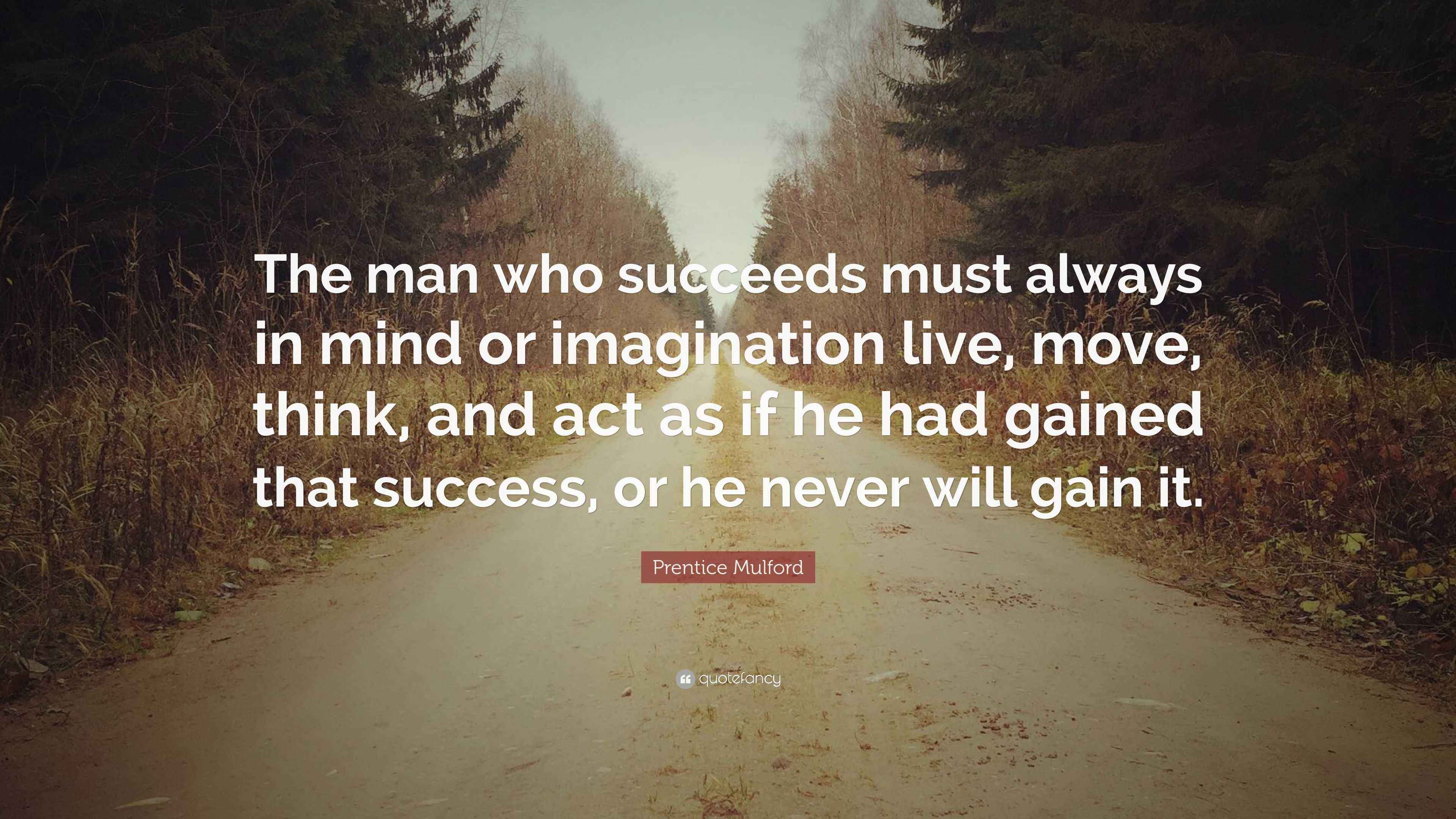 Prentice Mulford Quote: “The man who succeeds must always in mind or ...