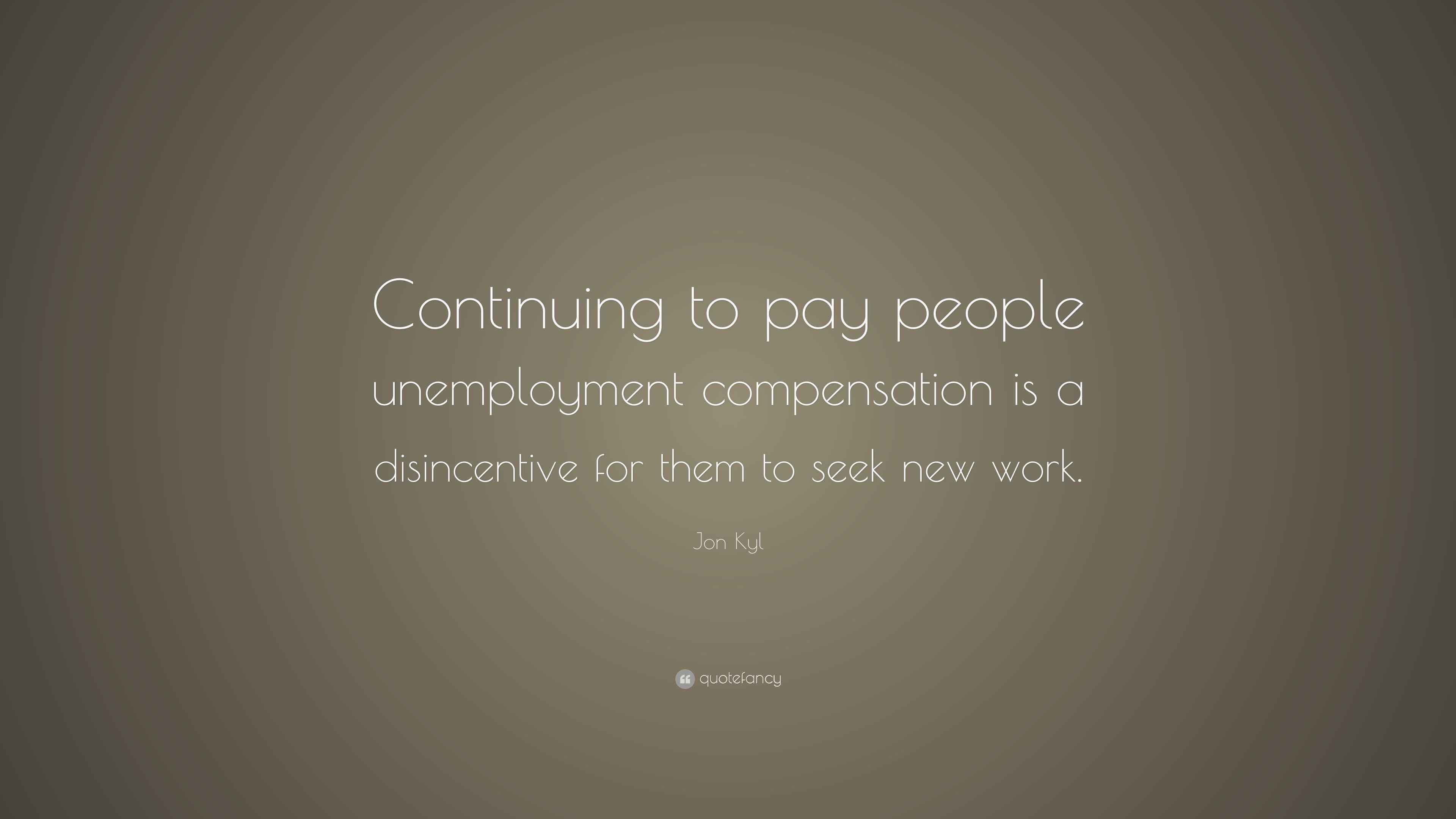 Jon Kyl Quote: “Continuing to pay people unemployment compensation is a ...