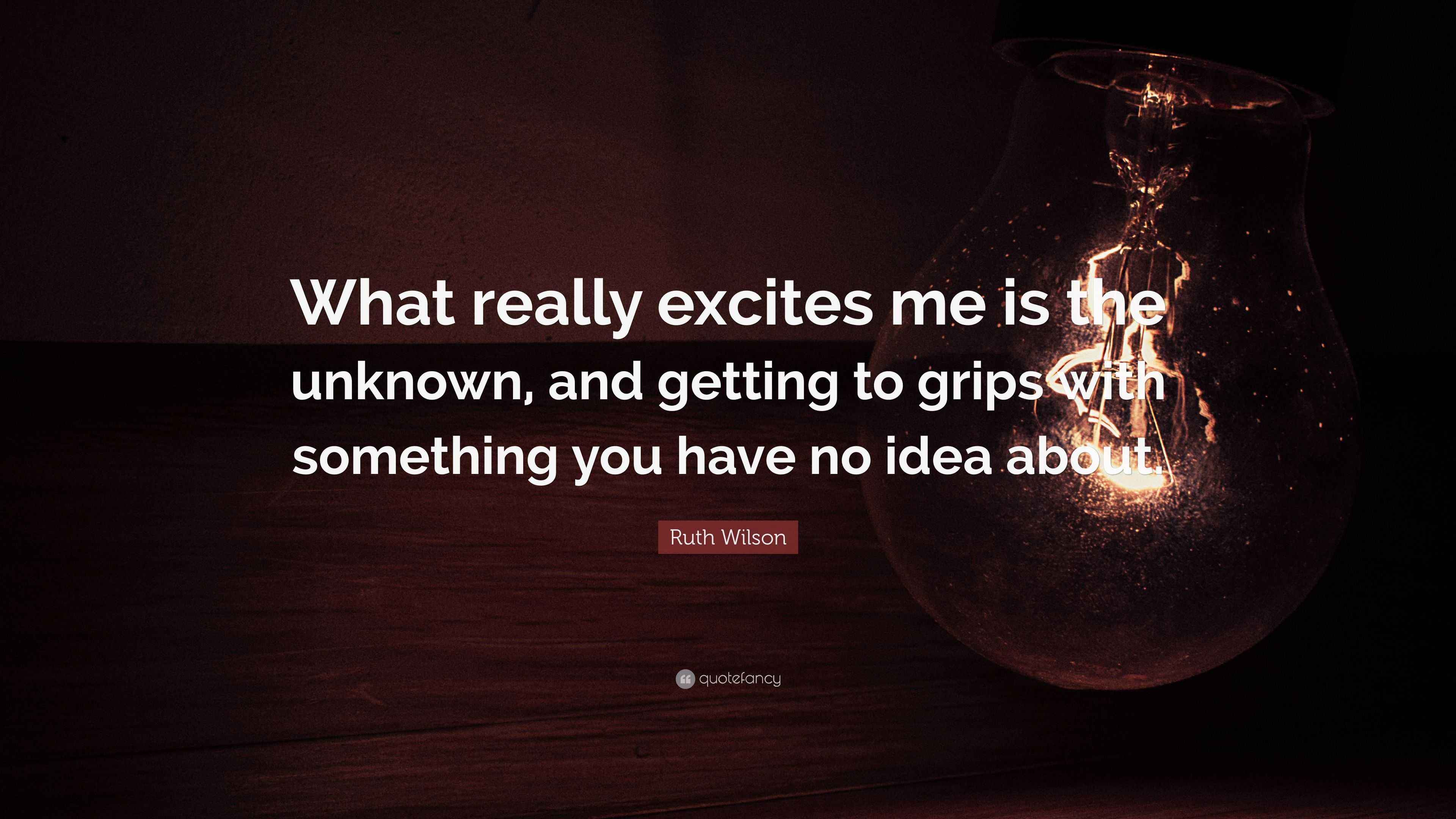 Ruth Wilson Quote: “What really excites me is the unknown, and getting ...