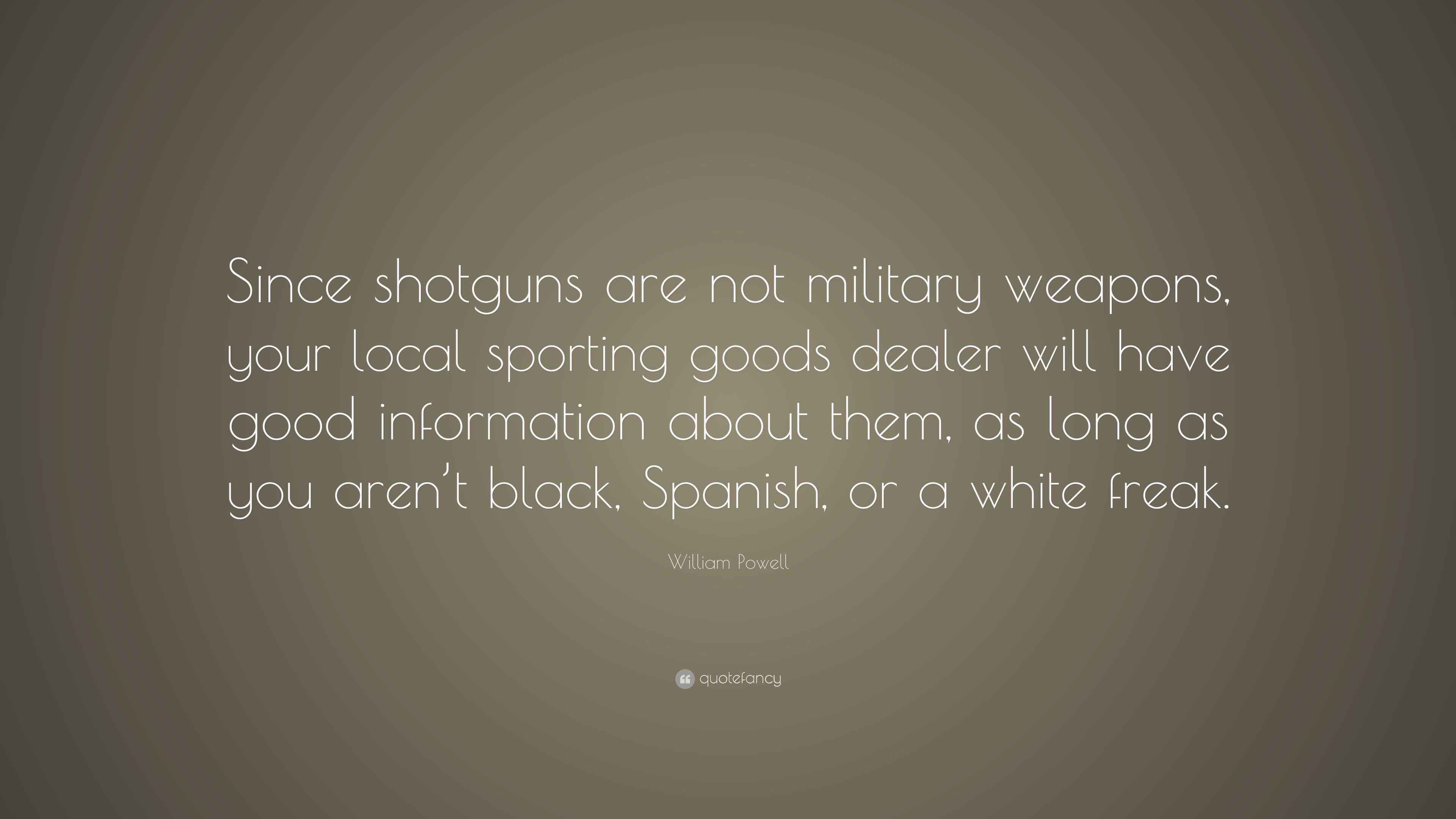 William Powell Quote: “Since shotguns are not military weapons, your ...