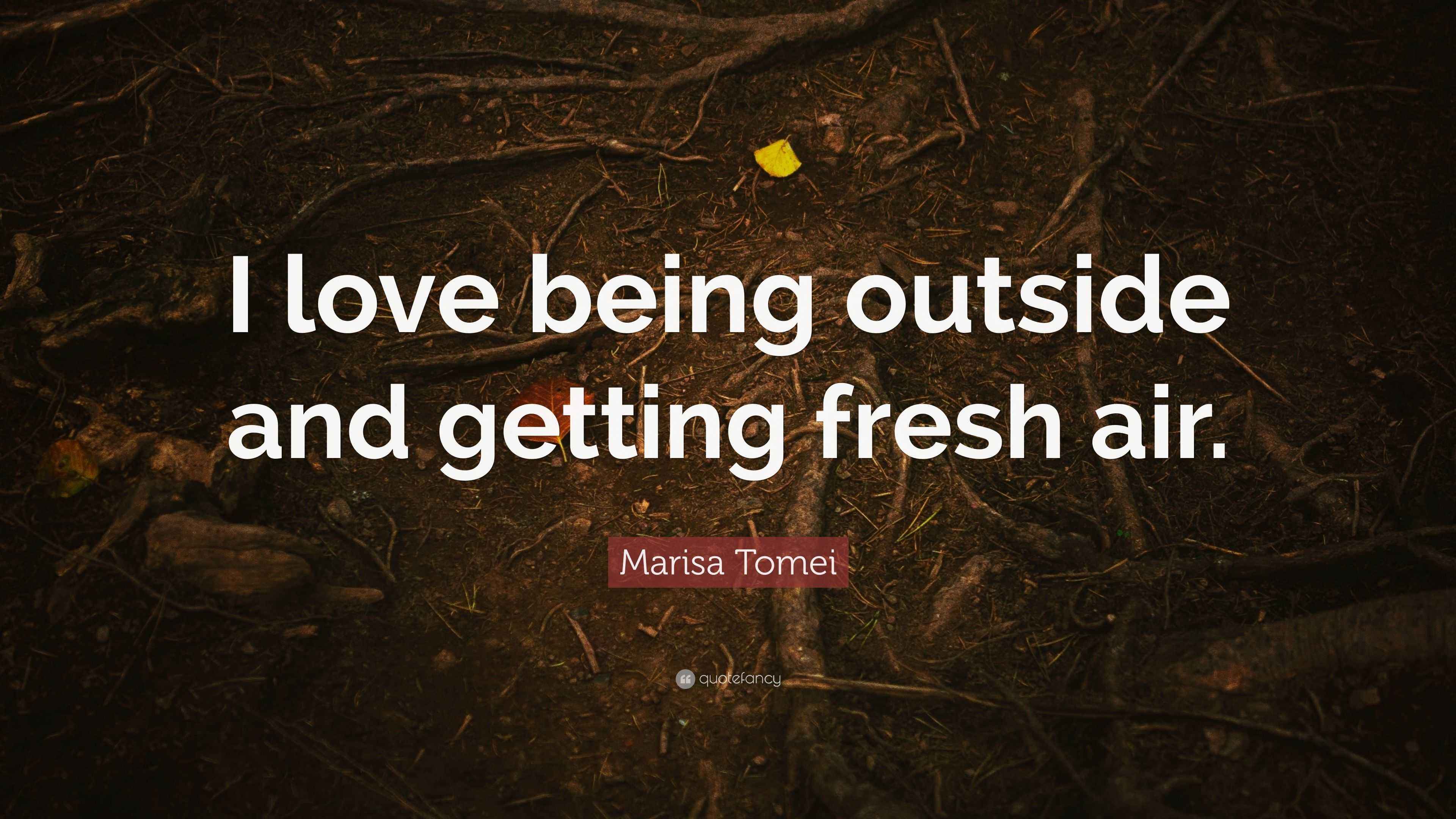 Marisa Tomei Quote: “I love being outside and getting fresh air.”