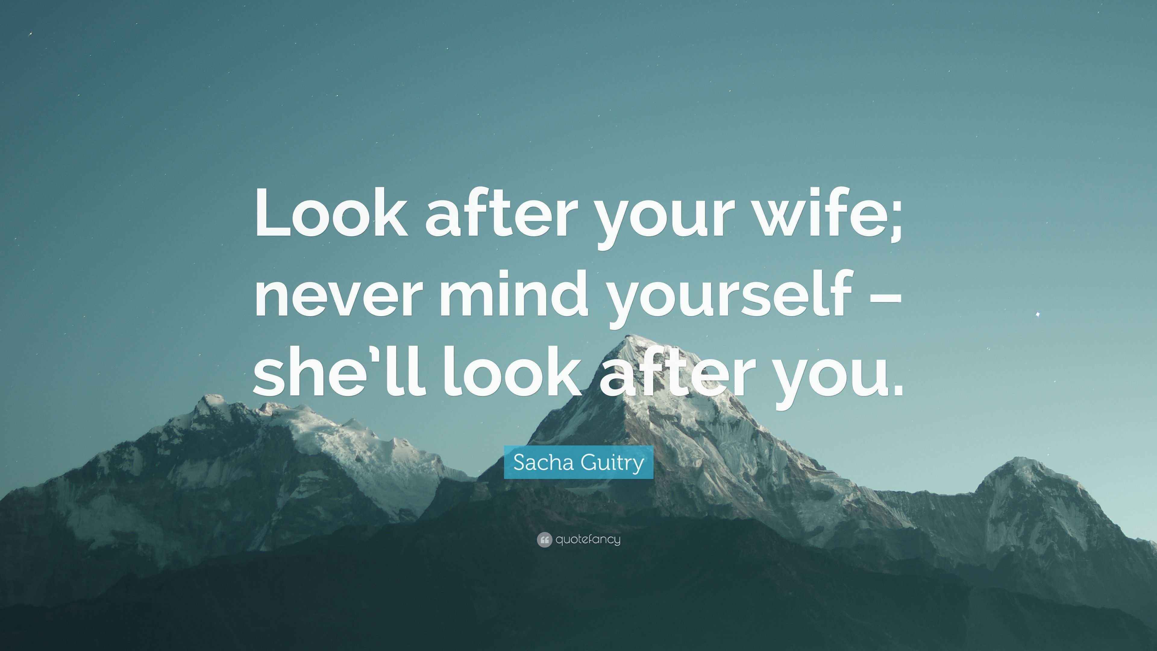 Sacha Guitry Quote: “Look after your wife; never mind yourself – she’ll ...